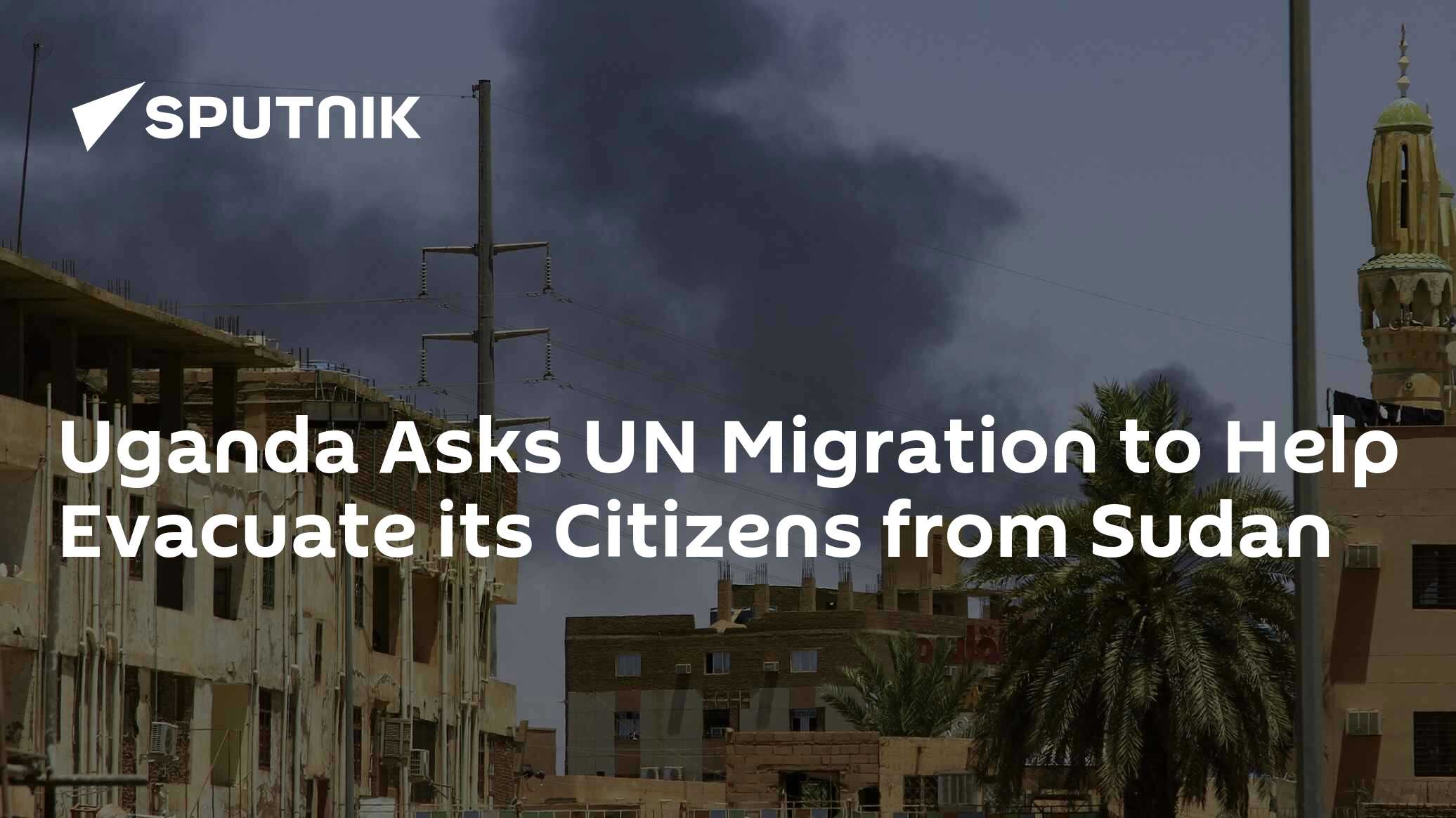 Uganda Asks UN Migration to Help Evacuate its Citizens from Sudan