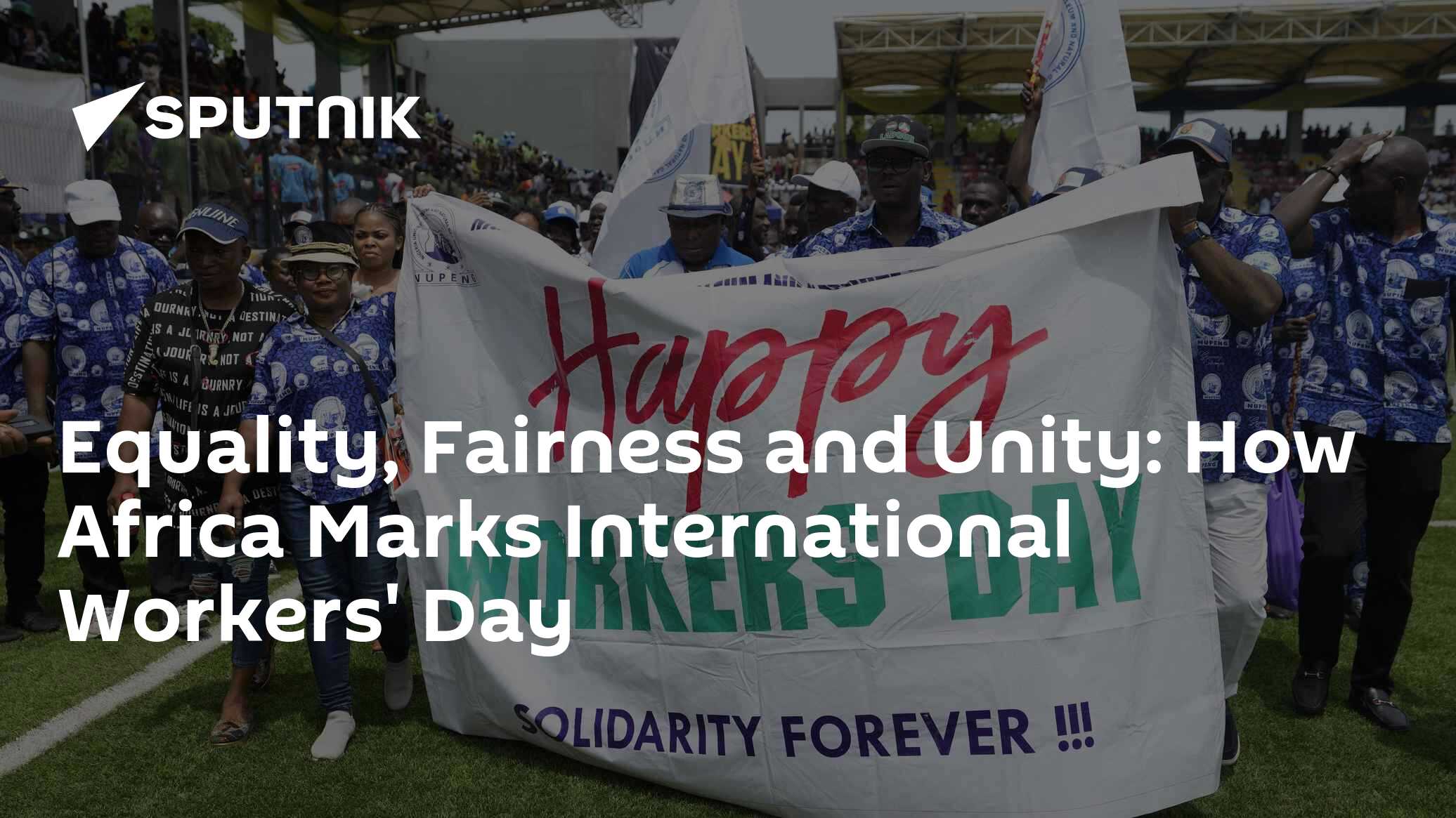 Equality, Fairness and Unity: How Africa Marks International Workers' Day
