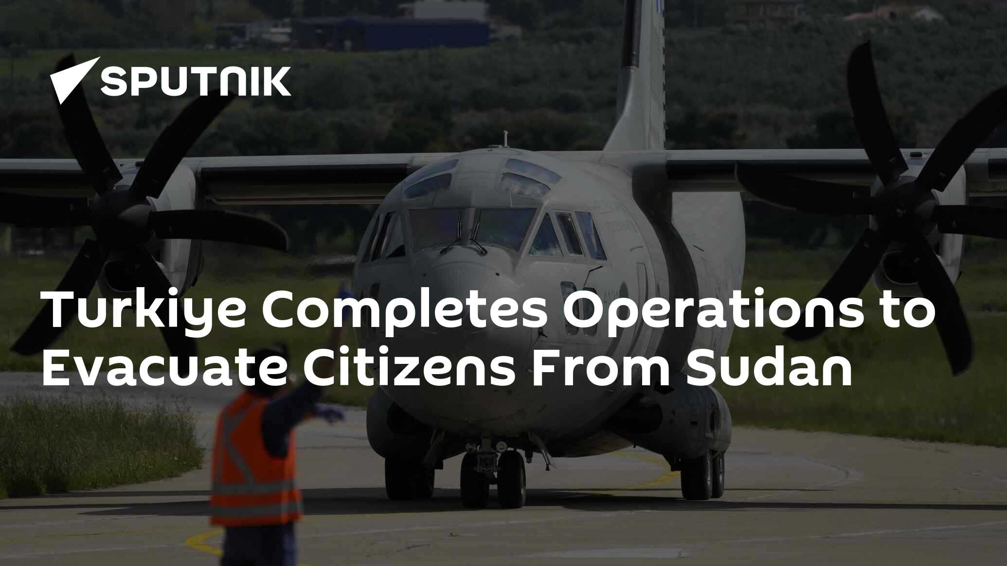 Turkey Completes Operations to Evacuate Citizens From Sudan