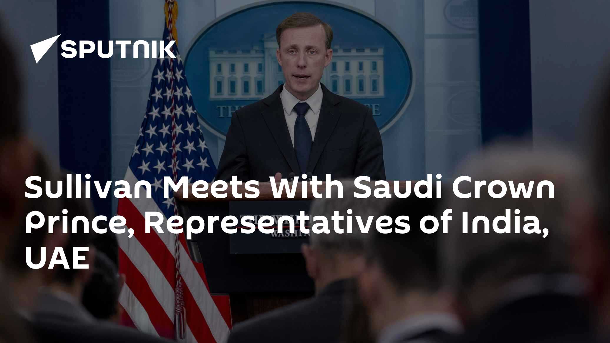 Sullivan Meets With Saudi Crown Prince, Representatives of India, UAE