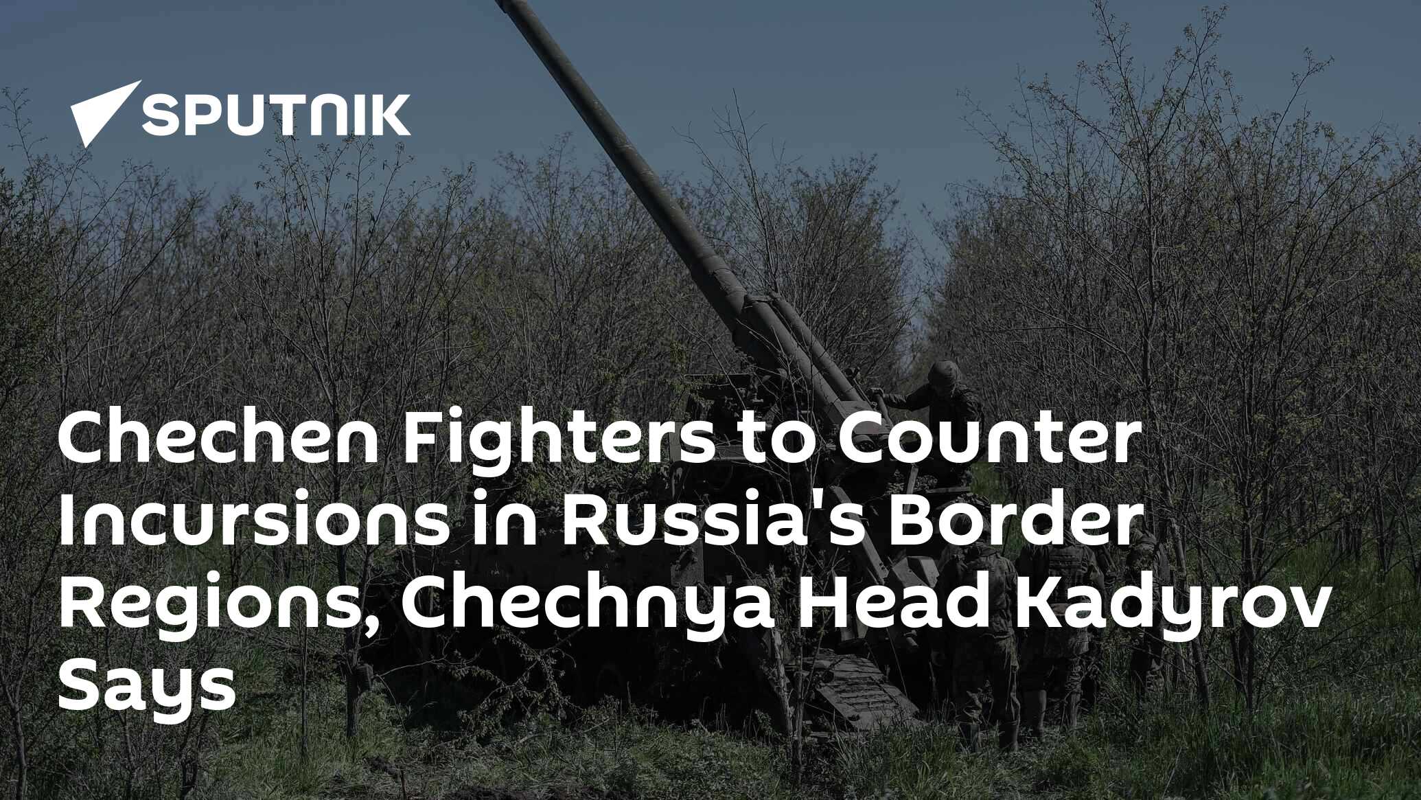 Chechen Fighters to Counter Incursions in Russia's Border Regions ...