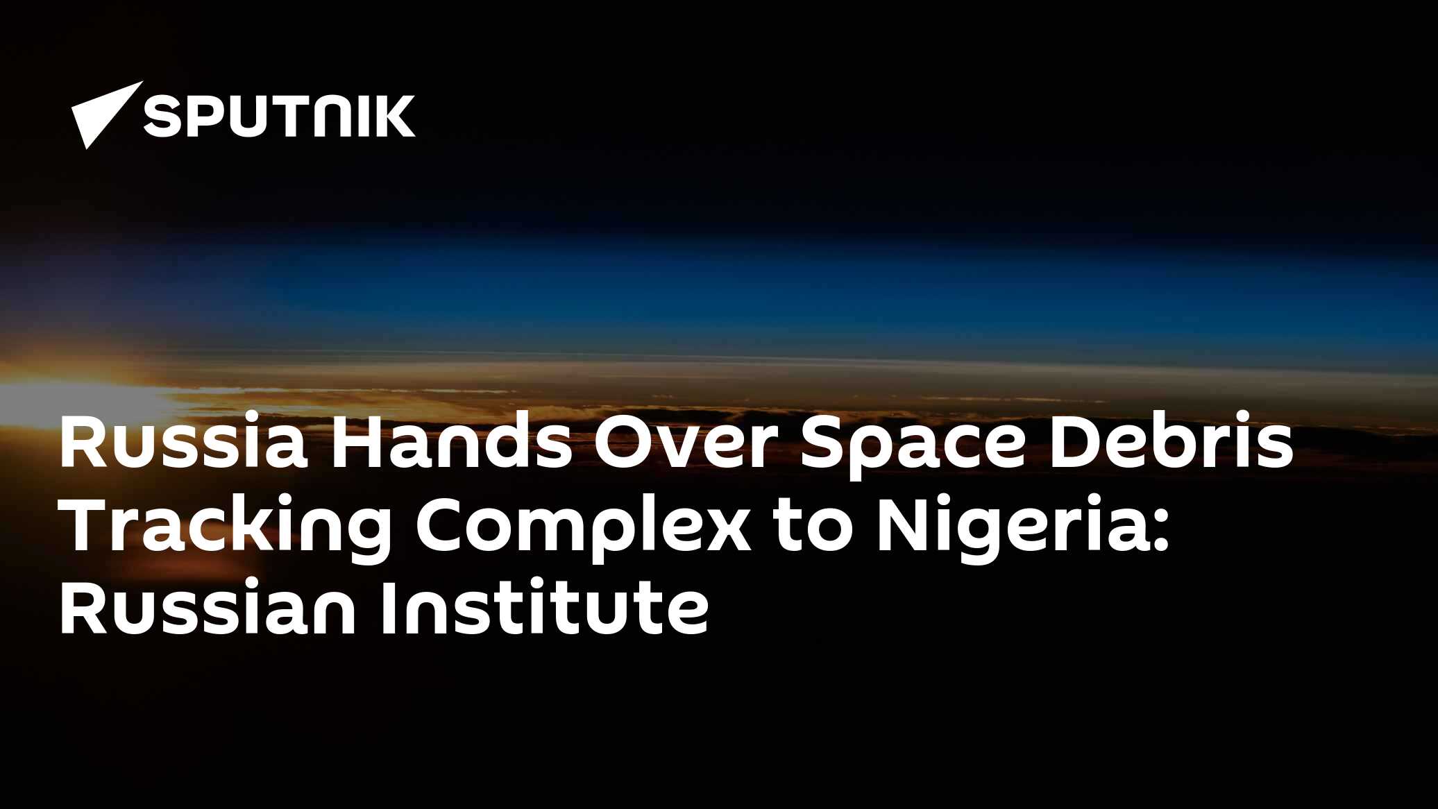 Russia Hands Over Space Debris Tracking Complex to Nigeria: Russian Institute - 27.07.2023 ...