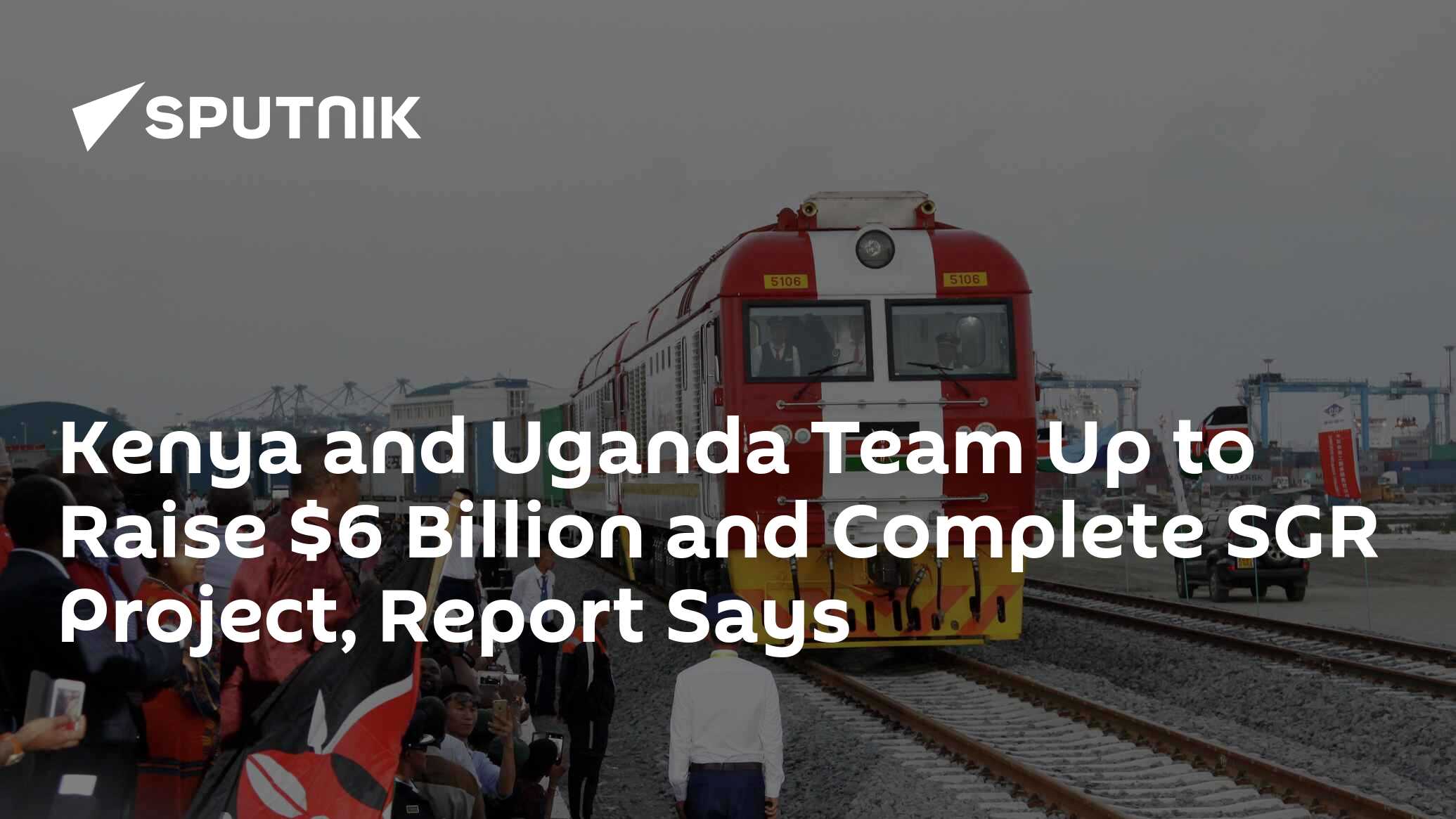 Kenya and Uganda Team Up to Raise $6 Billion and Complete SGR Project ...