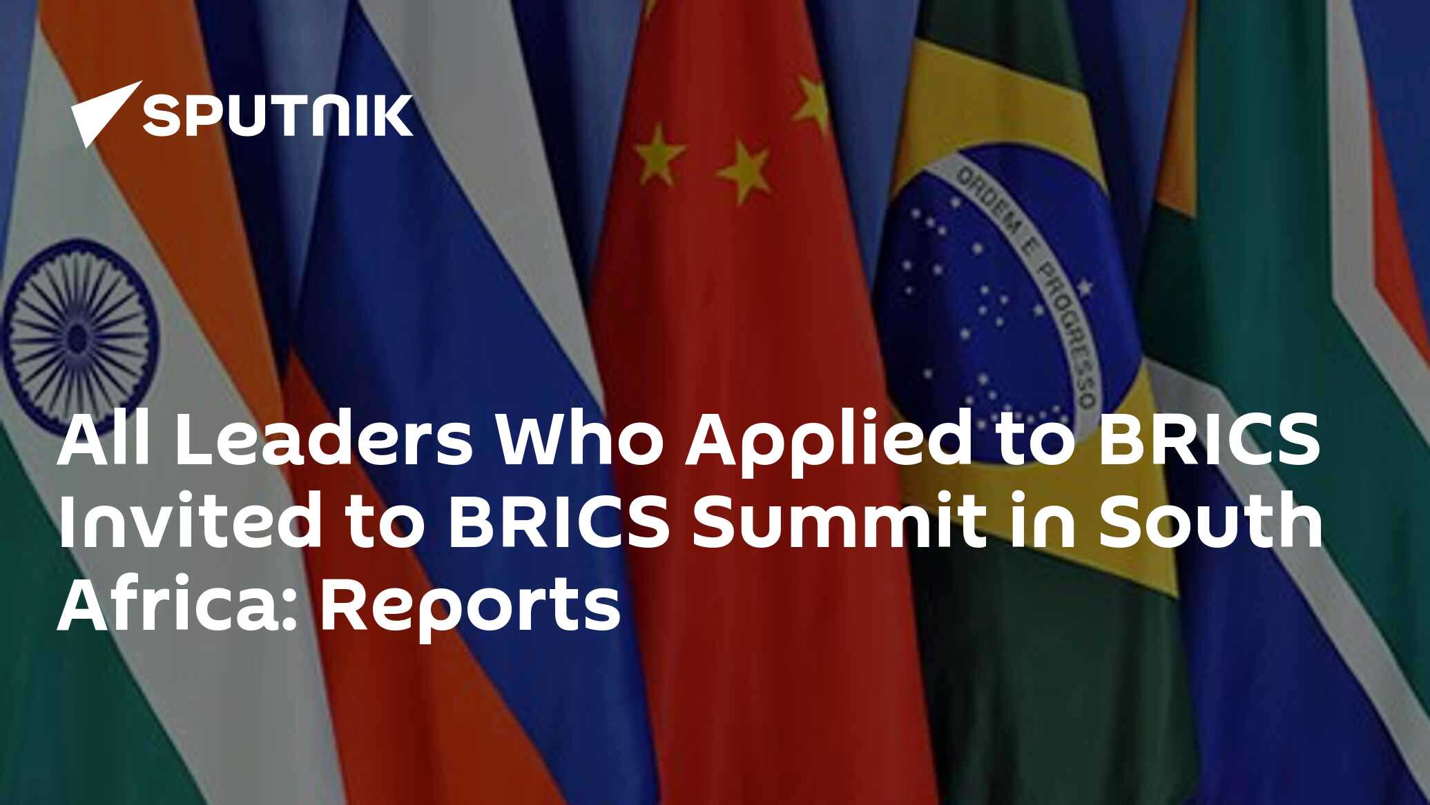 All Leaders Who Applied to BRICS Invited to BRICS Summit in South ...