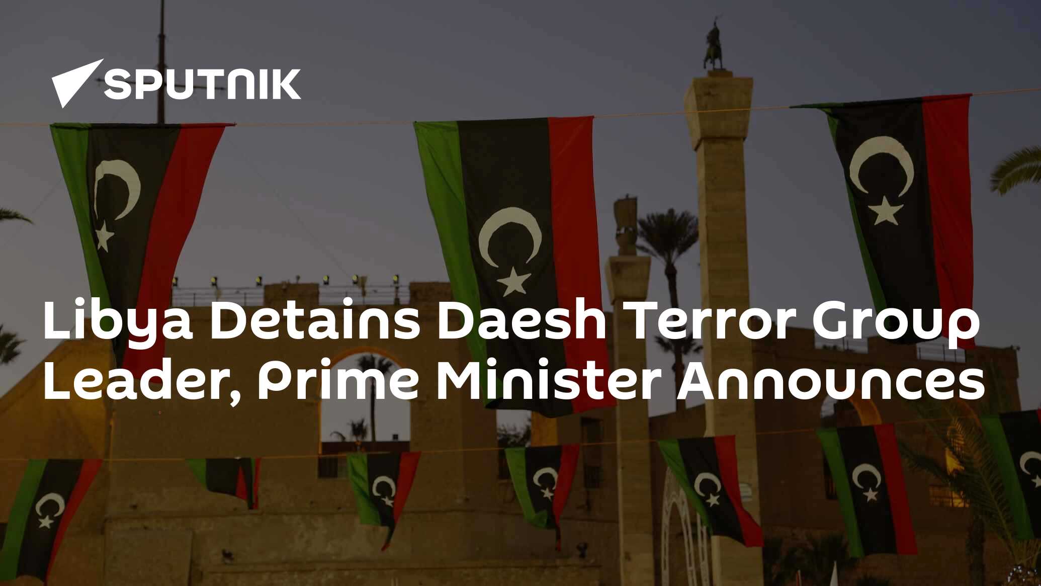 Libya Detains Daesh Terror Group Leader, Prime Minister Announces - 26. ...