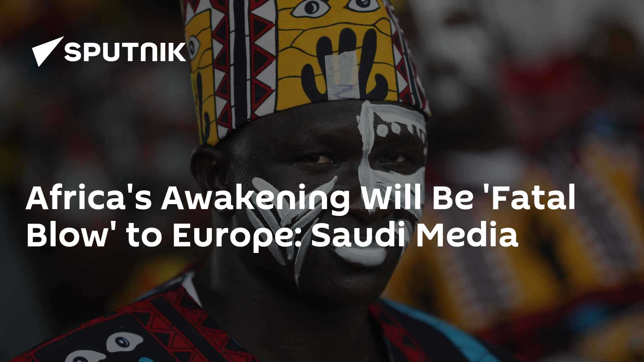 Africa's Awakening Will Be 'Fatal Blow' to Europe: Saudi Media - 10.09. ...
