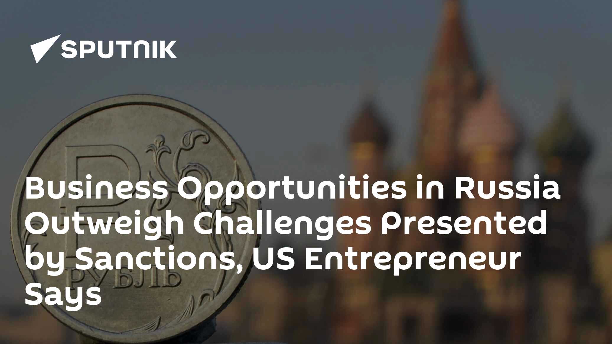 Business Opportunities in Russia Outweigh Challenges Presented by Sanctions, US Entrepreneur ...