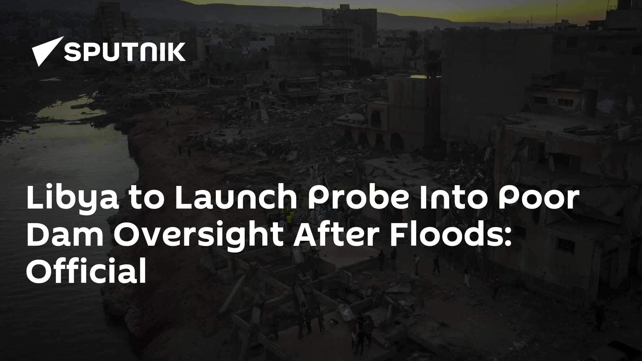 Libya to Launch Probe Into Poor Dam Oversight After Floods: Official ...