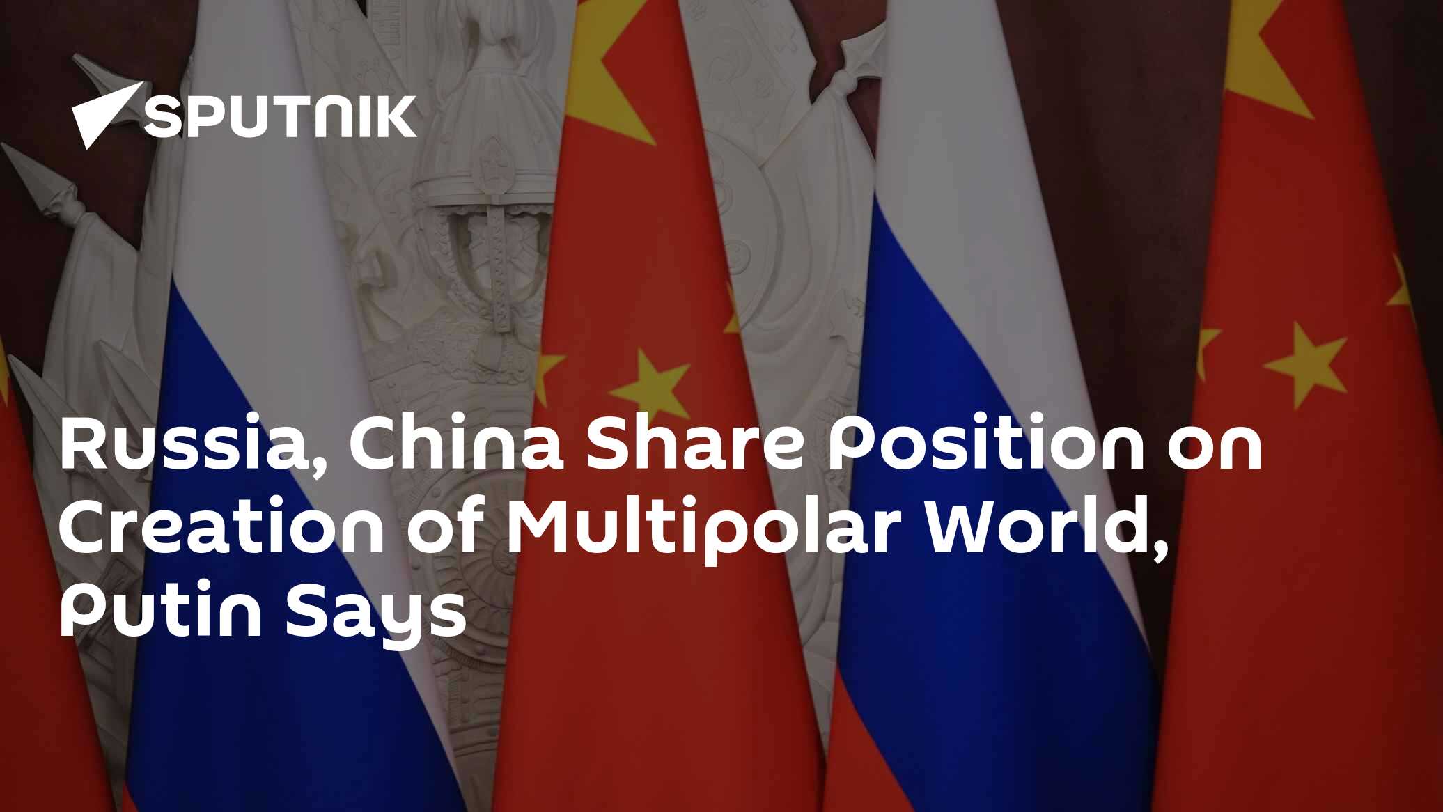 Russia, China Share Position on Creation of Multipolar World, Putin ...