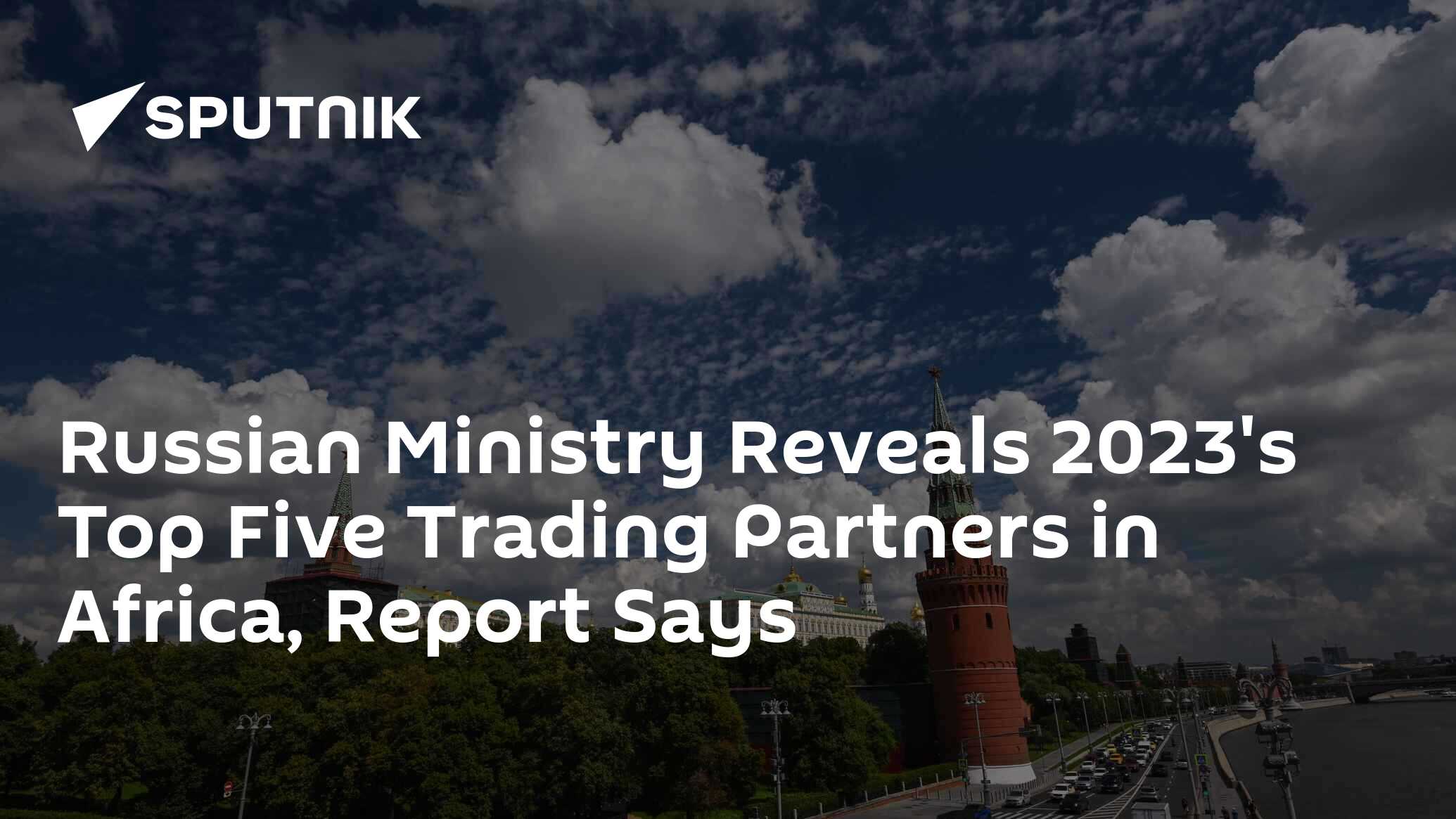 Russian Ministry Reveals 2023's Top Five Trading Partners in Africa ...