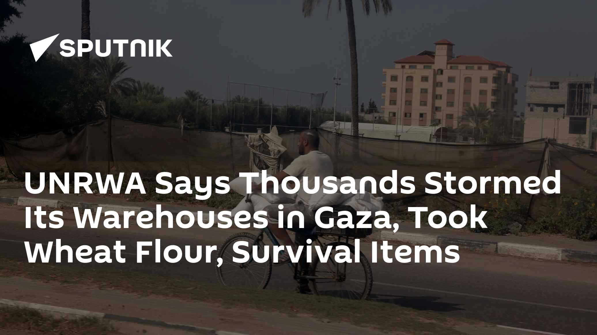 UNRWA Says Thousands Stormed Its Warehouses in Gaza, Took Wheat Flour ...