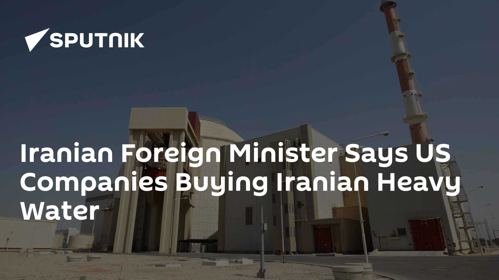 Iranian Foreign Minister Says US Companies Buying Iranian Heavy Water ...