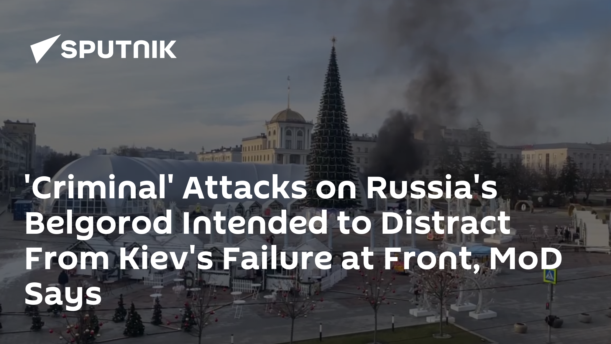 'Criminal' Attacks on Russia's Belgorod Intended to Distract From Kiev's Failure at Front, MoD ...