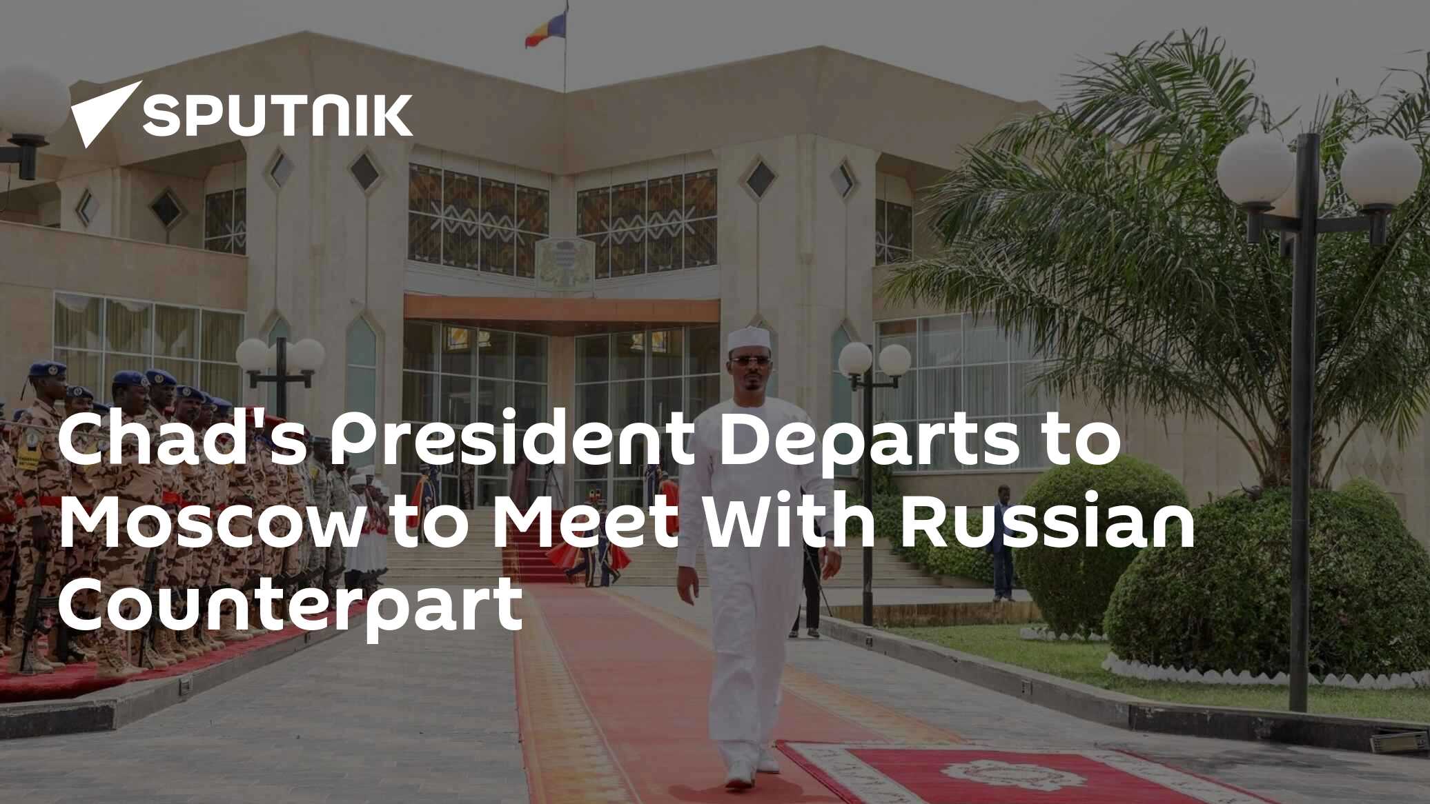 Chad's President Departs to Moscow to Meet With Russian Counterpart ...