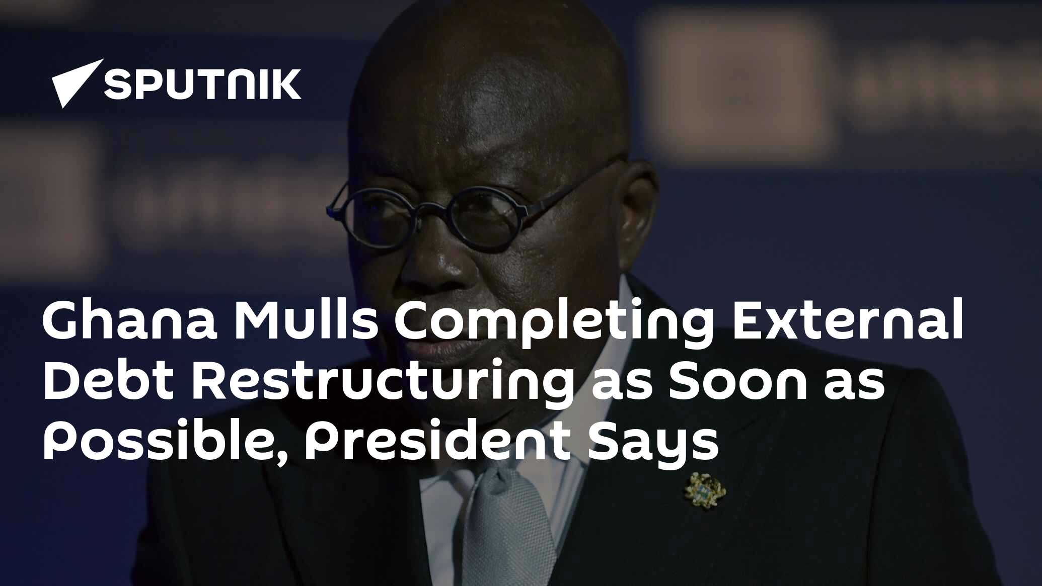 Ghana Mulls Completing External Debt Restructuring as Soon as Possible, President Says - 28.02. ...
