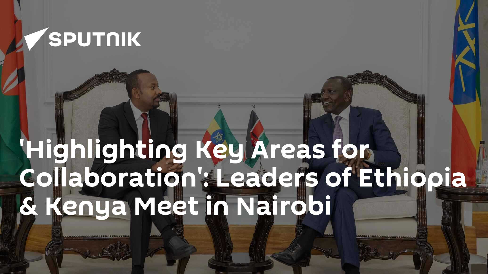 'Highlighting Key Areas for Collaboration': Leaders of Ethiopia & Kenya ...