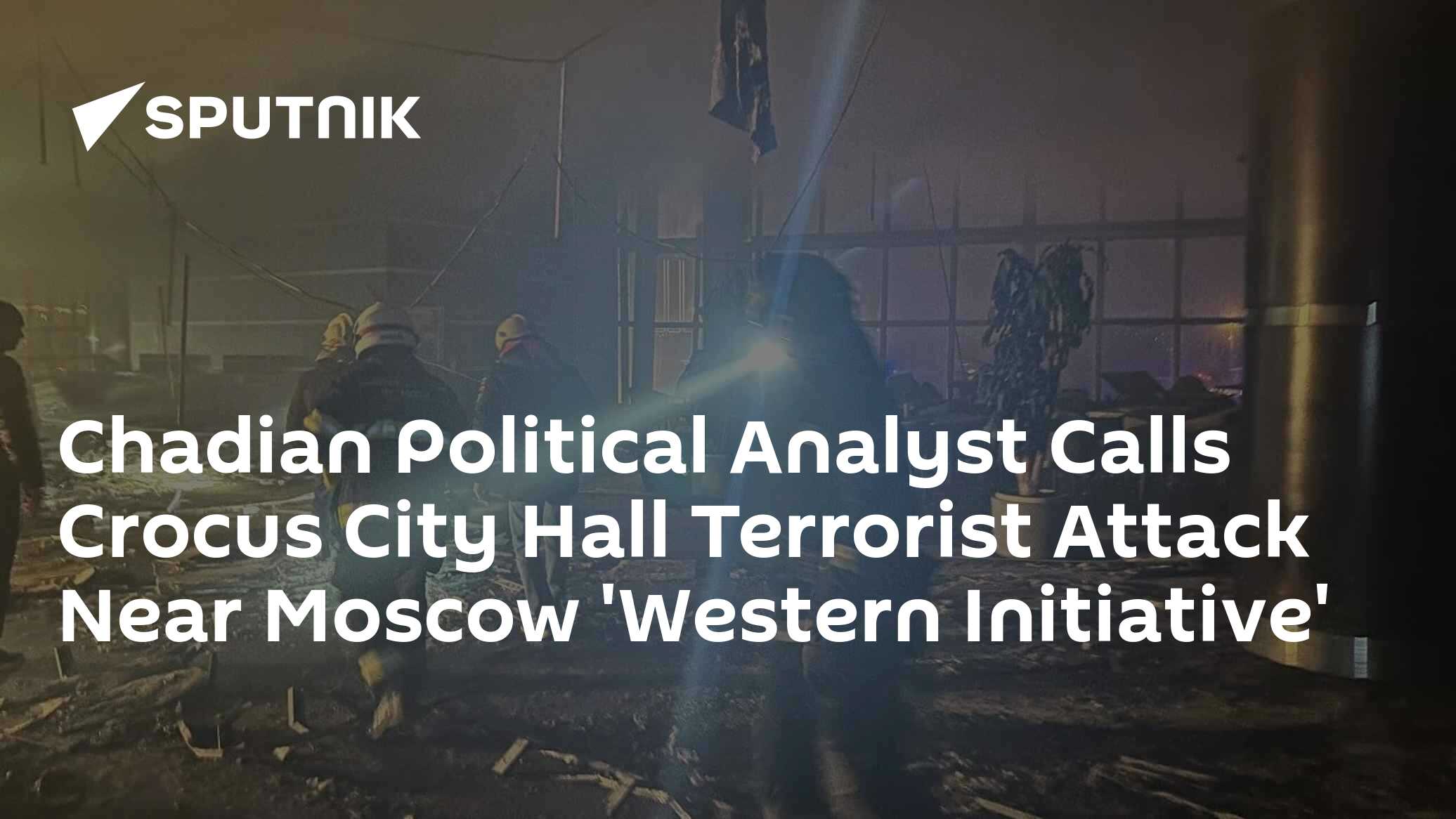 Chadian Political Analyst Calls Crocus City Hall Terrorist Attack Near ...