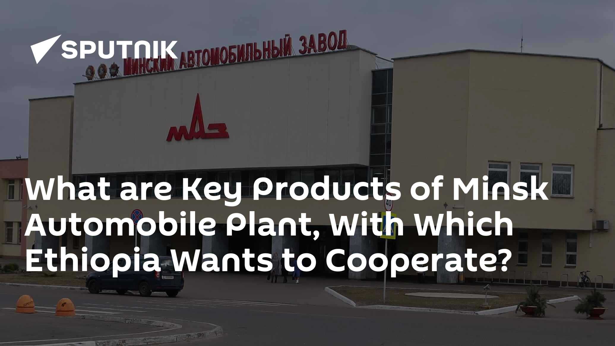 What are Key Products of Minsk Automobile Plant, With Which Ethiopia ...