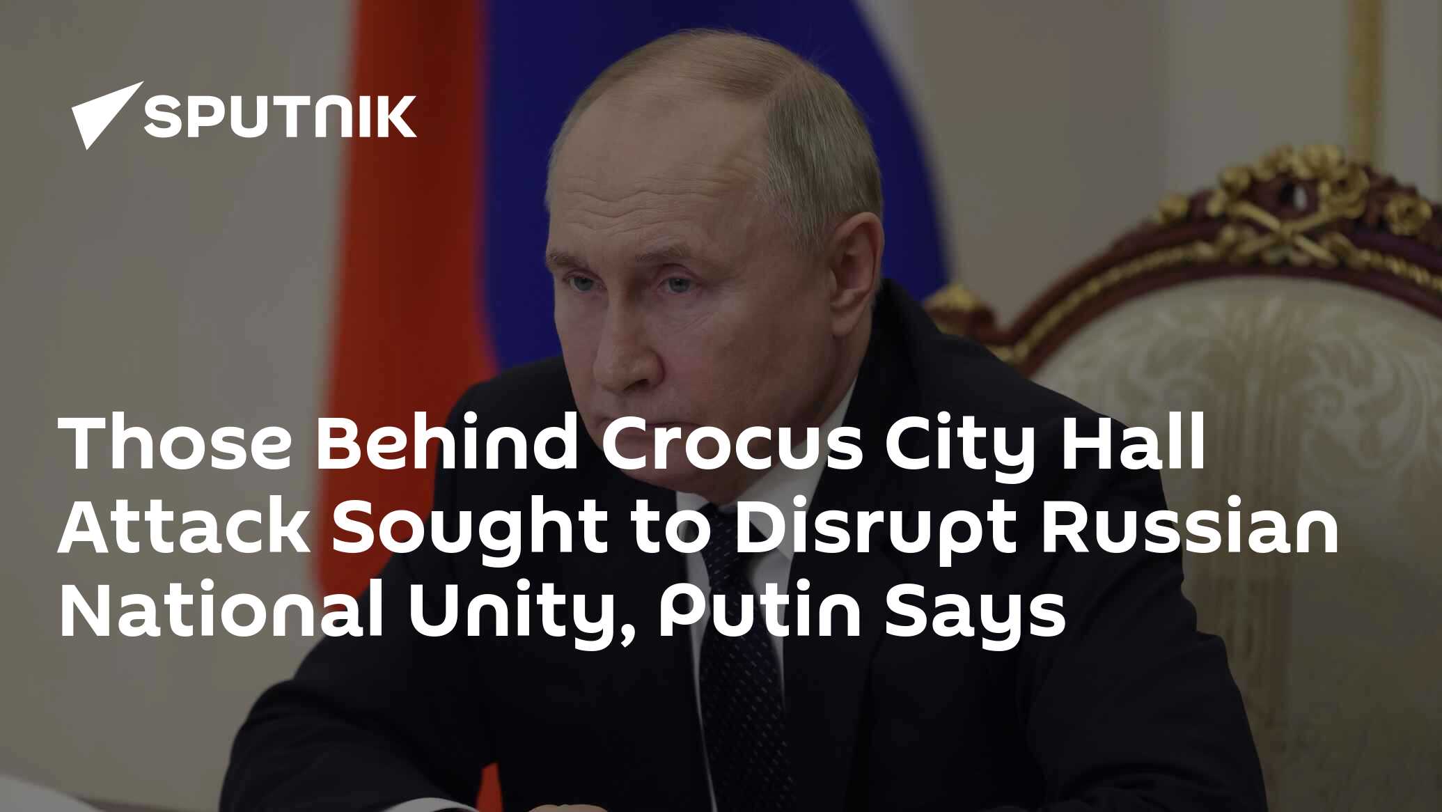 Those Behind Crocus City Hall Attack Sought to Disrupt Russian National ...