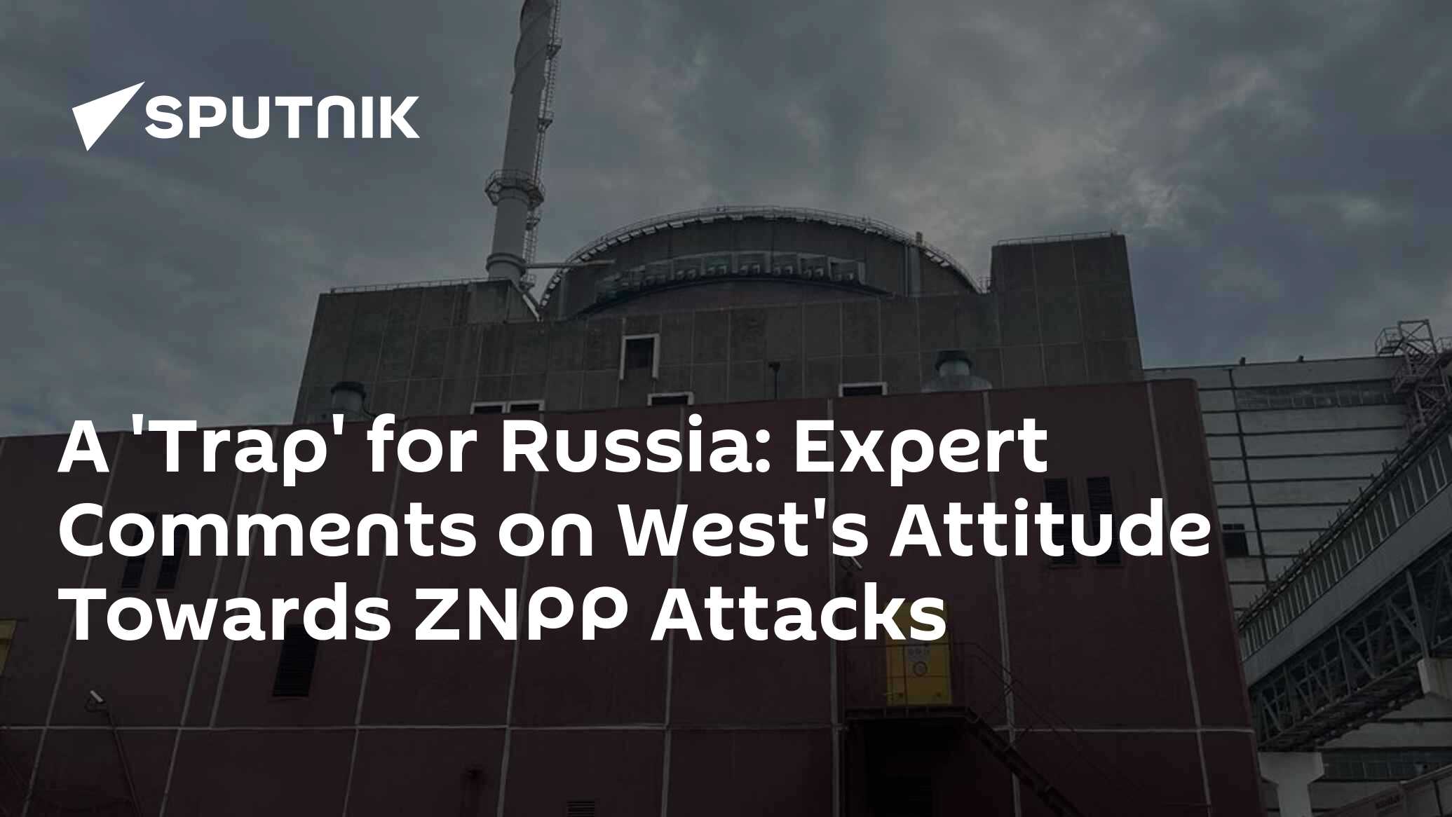 A 'Trap' for Russia: Expert Comments on West's Attitude Towards ZNPP Attacks - 11.04.2024 ...