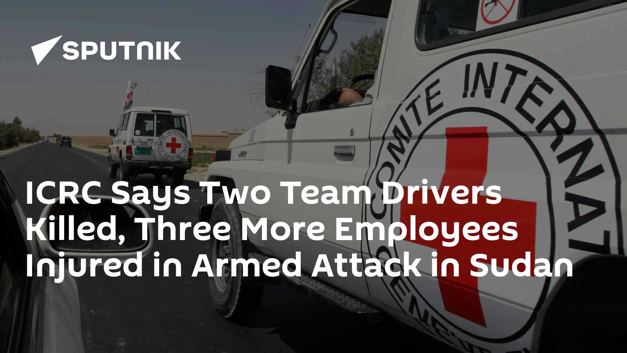 ICRC Says Two Team Drivers Killed, Three More Employees Injured in Armed Attack in Sudan - 03.05 ...
