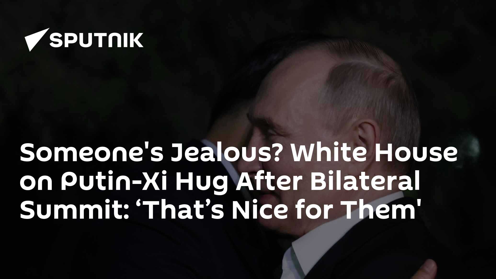 Someone's Jealous? White House on Putin-Xi Hug After Bilateral Summit ...