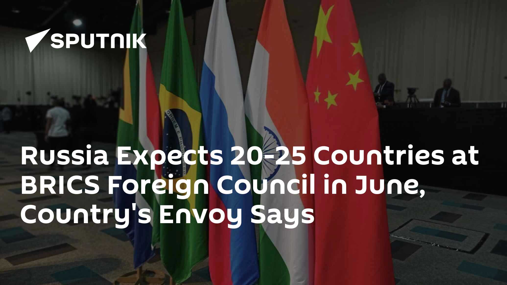 Russia Expects 20-25 Countries at BRICS Foreign Council in June ...