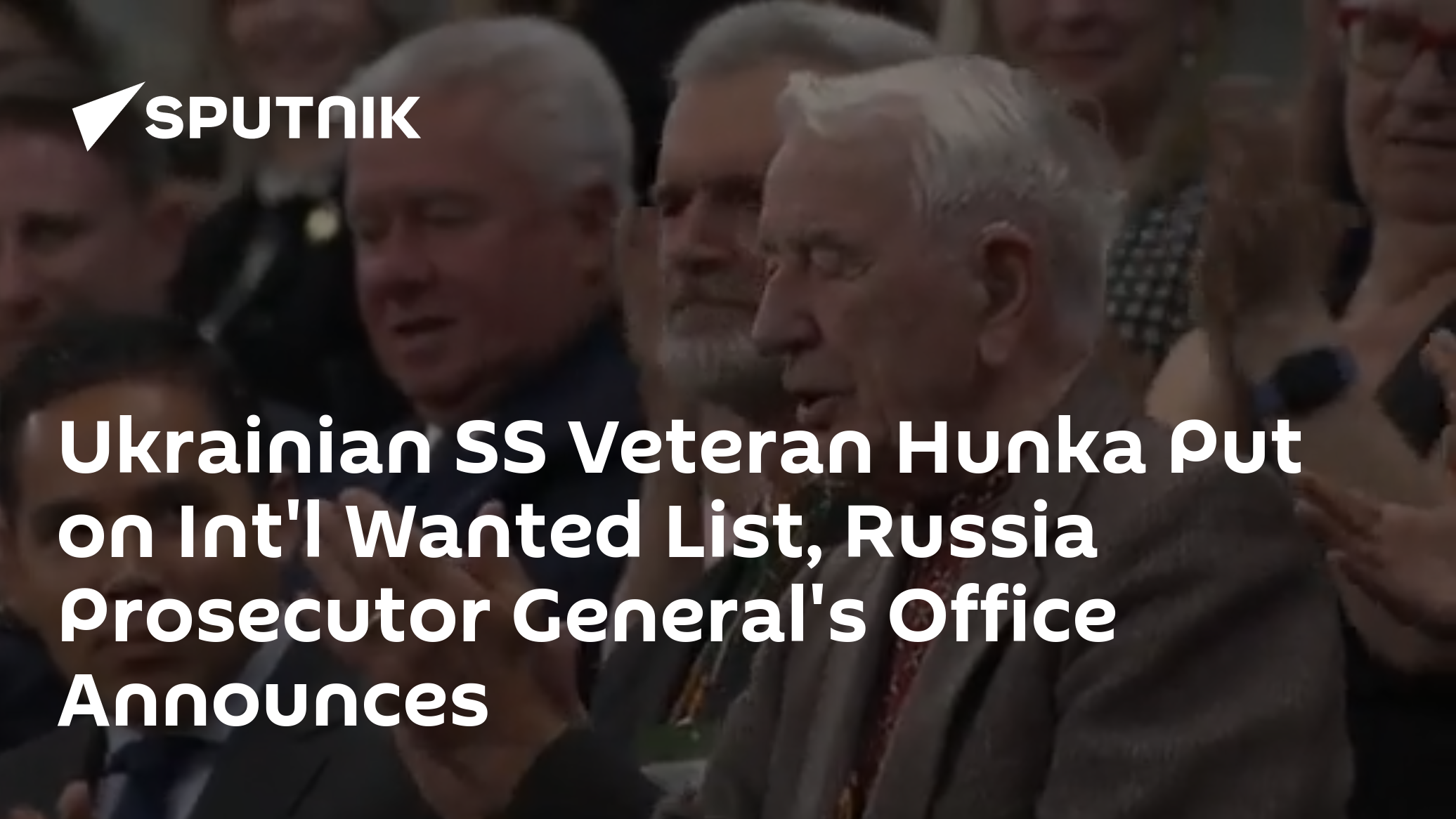 Ukrainian SS Veteran Hunka Put on Int'l Wanted List, Russia Prosecutor ...