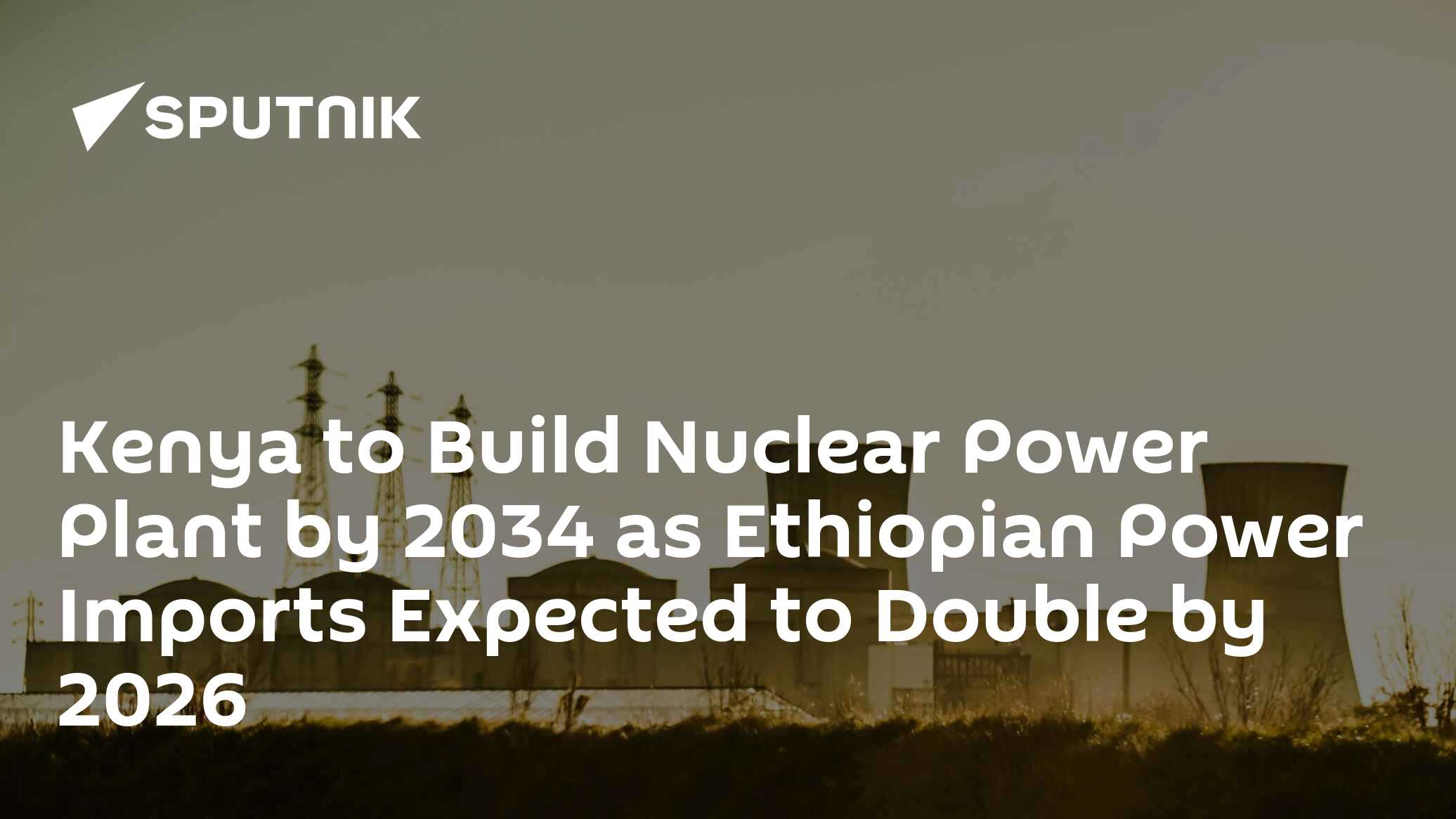 Kenya to Build Nuclear Power Plant by 2034 as Ethiopian Power Imports ...