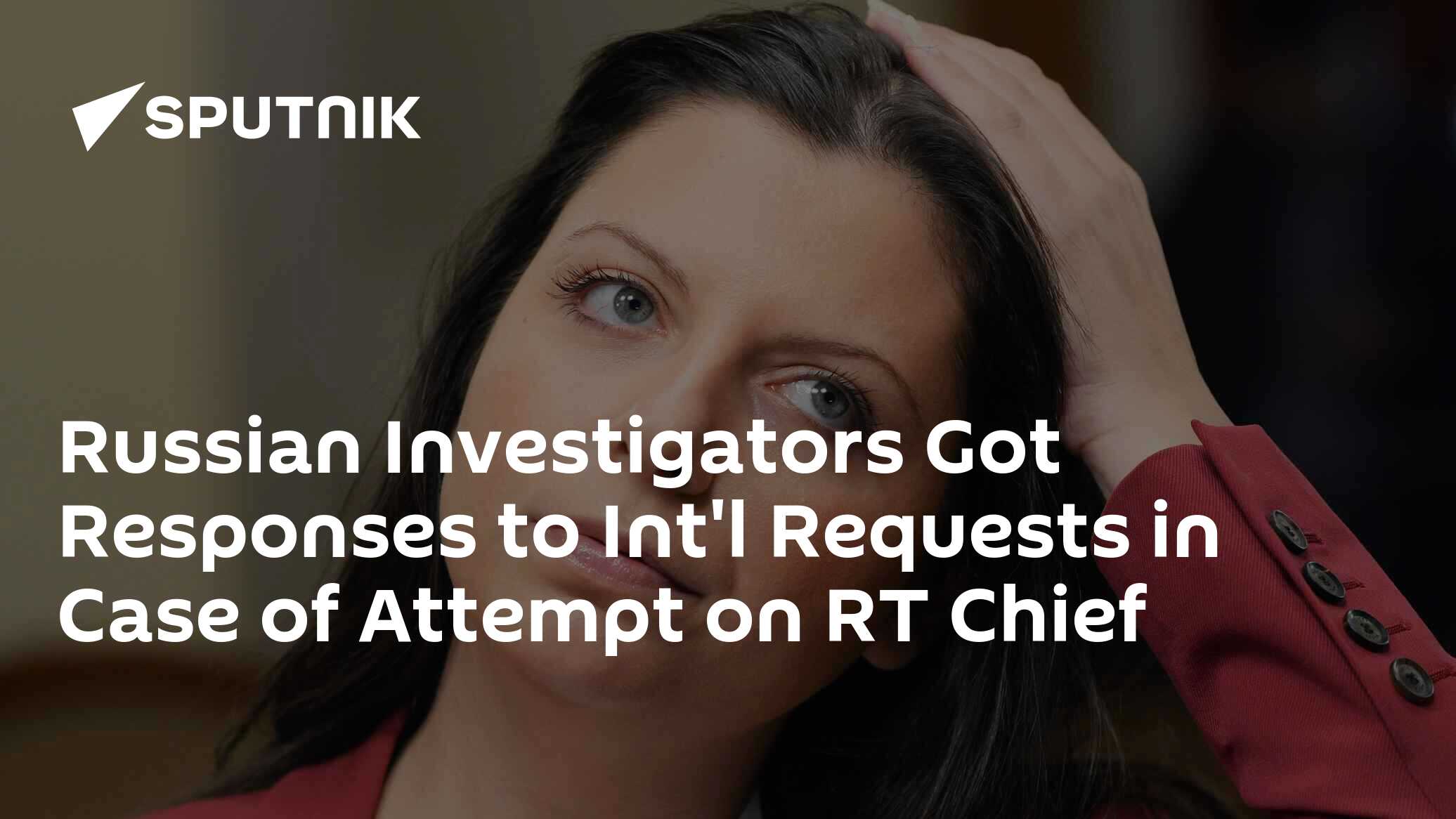 Russian Investigators Got Responses to Int'l Requests in Case of Attempt on RT Chief - 26.08. ...
