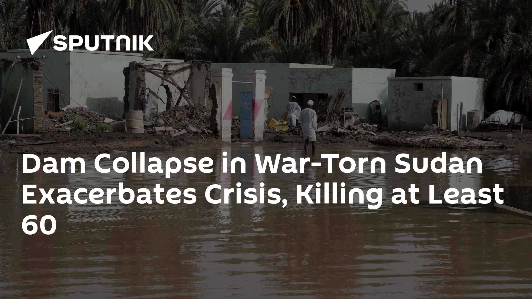 Dam Collapse in War-Torn Sudan Exacerbates Crisis, Killing at Least 60 ...