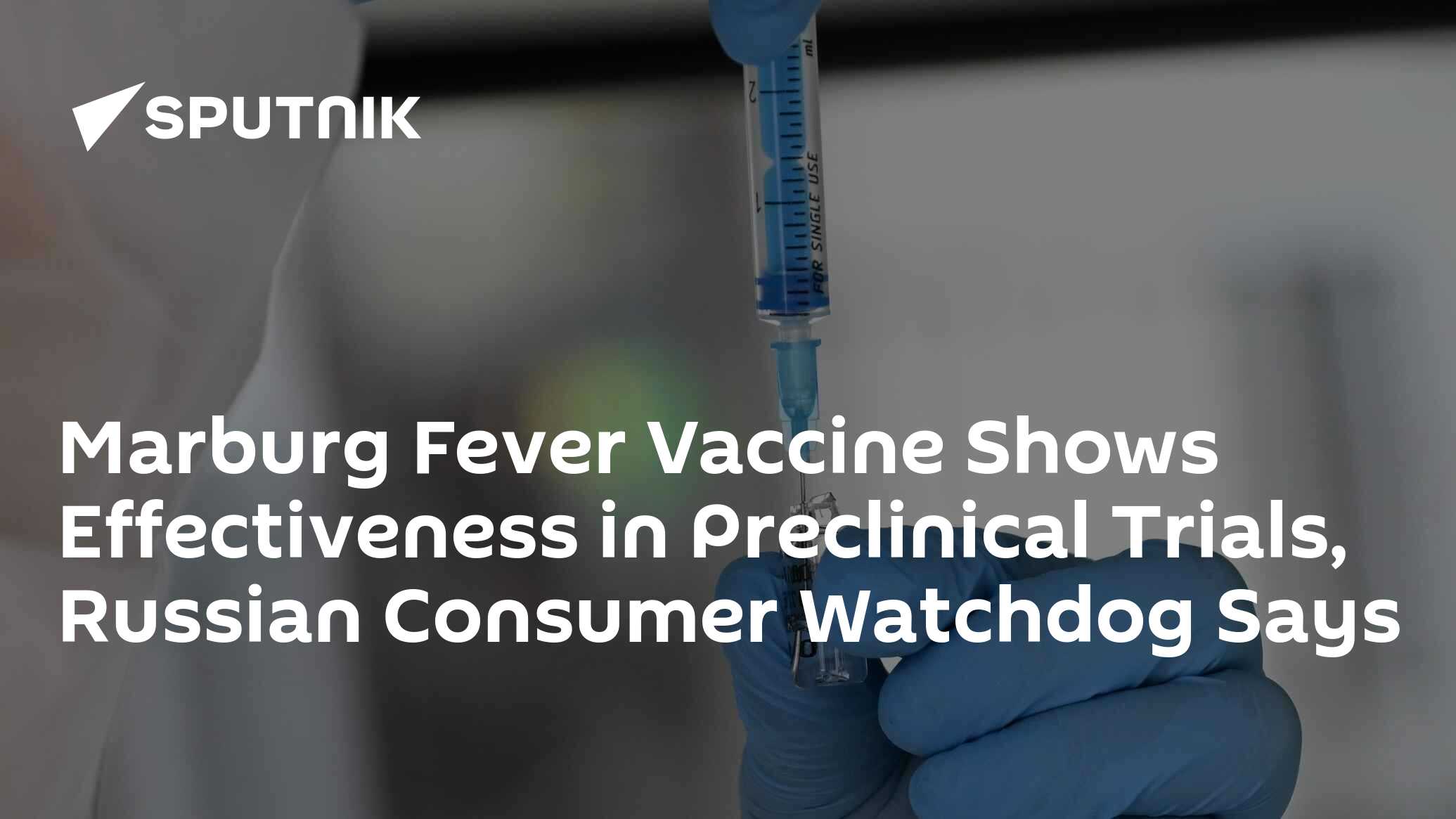 Marburg Fever Vaccine Shows Effectiveness in Preclinical Trials, Russian Consumer Watchdog Says ...