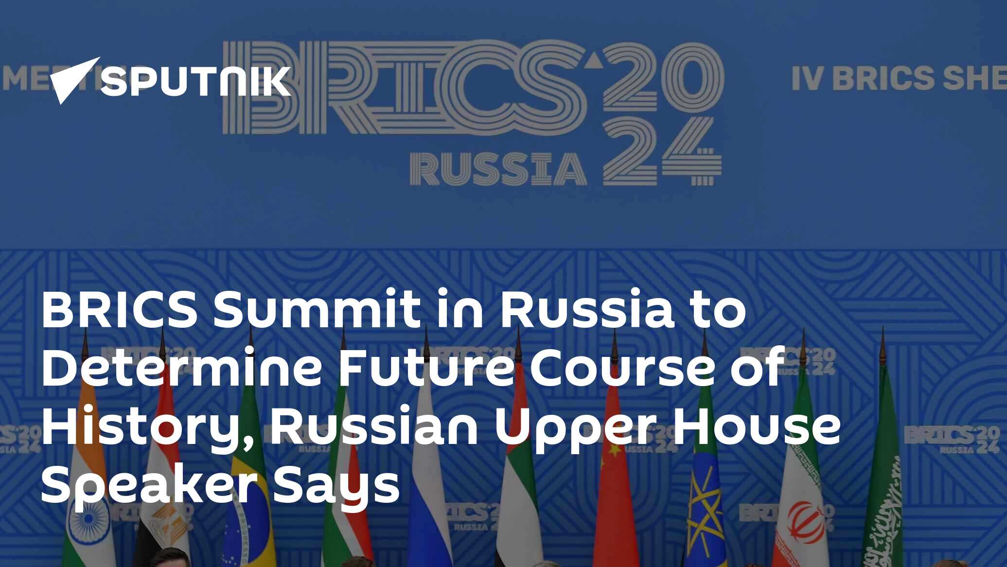 BRICS Summit in Russia to Determine Future Course of History, Russian Upper House Speaker Says ...