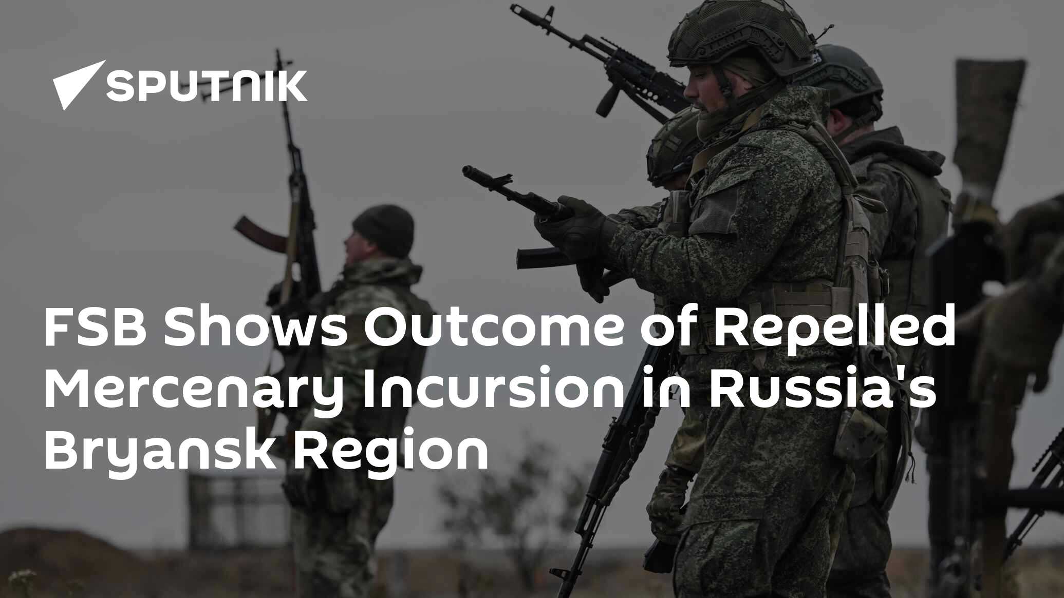 FSB Shows Outcome of Repelled Mercenary Incursion in Russia's Bryansk ...