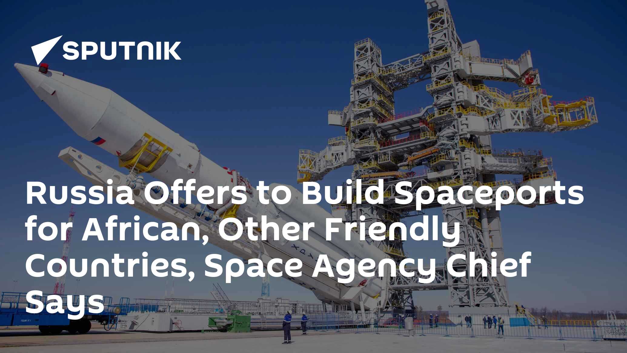 Russia Offers to Build Spaceports for African, Other Friendly Countries ...
