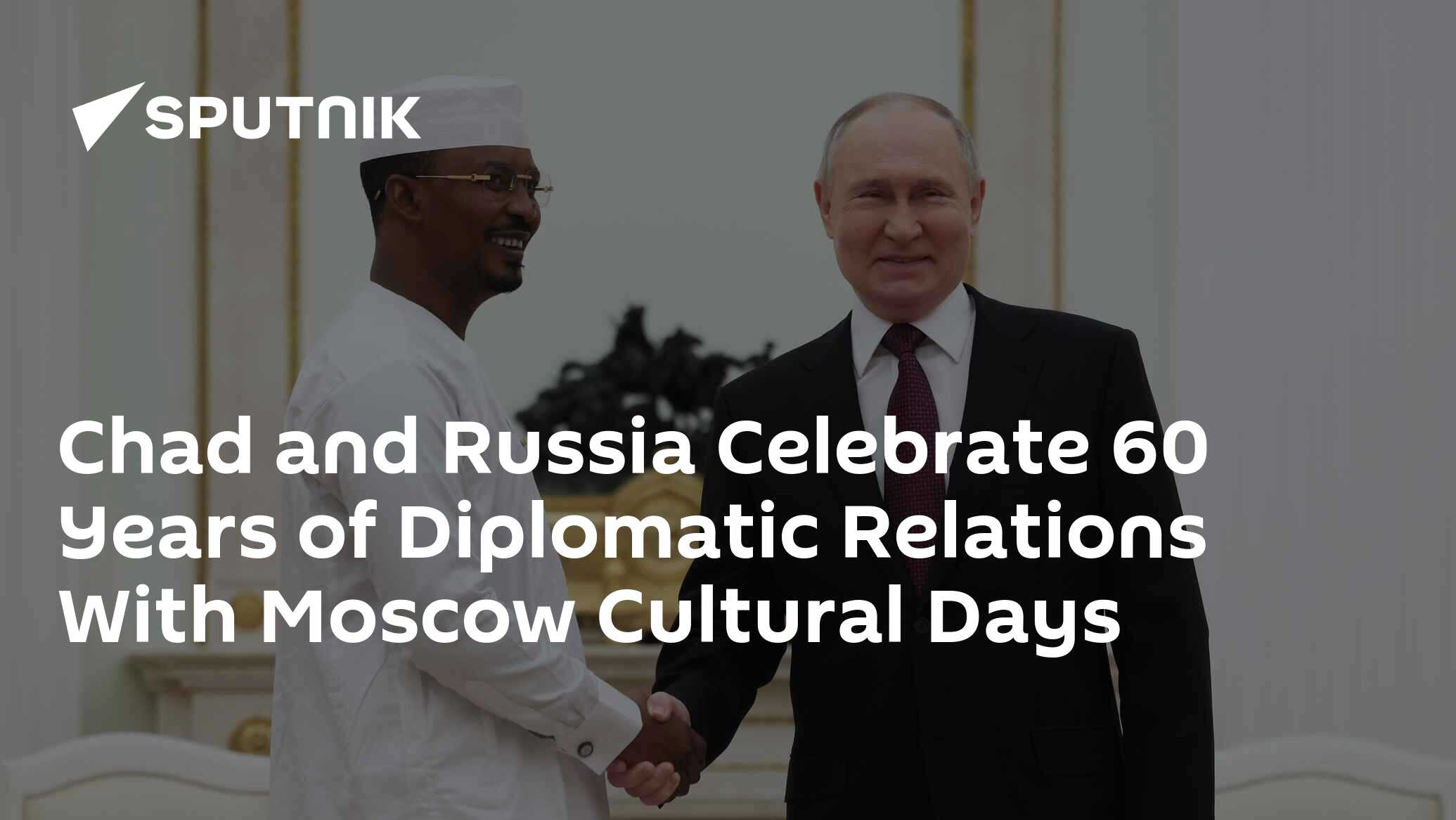 Chad and Russia Celebrate 60 Years of Diplomatic Relations With Moscow ...