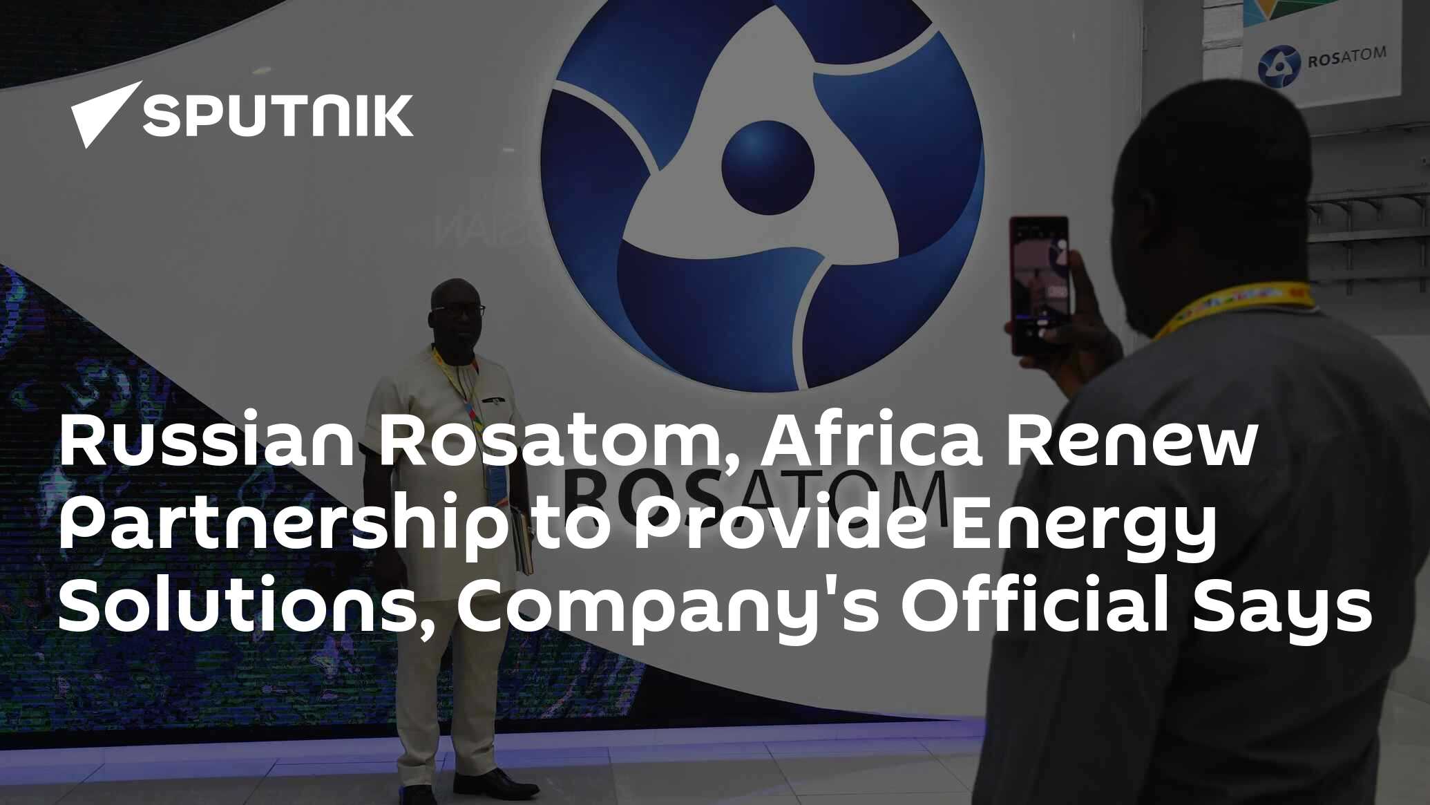 Russian Rosatom, Africa Renew Partnership to Provide Energy Solutions, Company's Official Says ...
