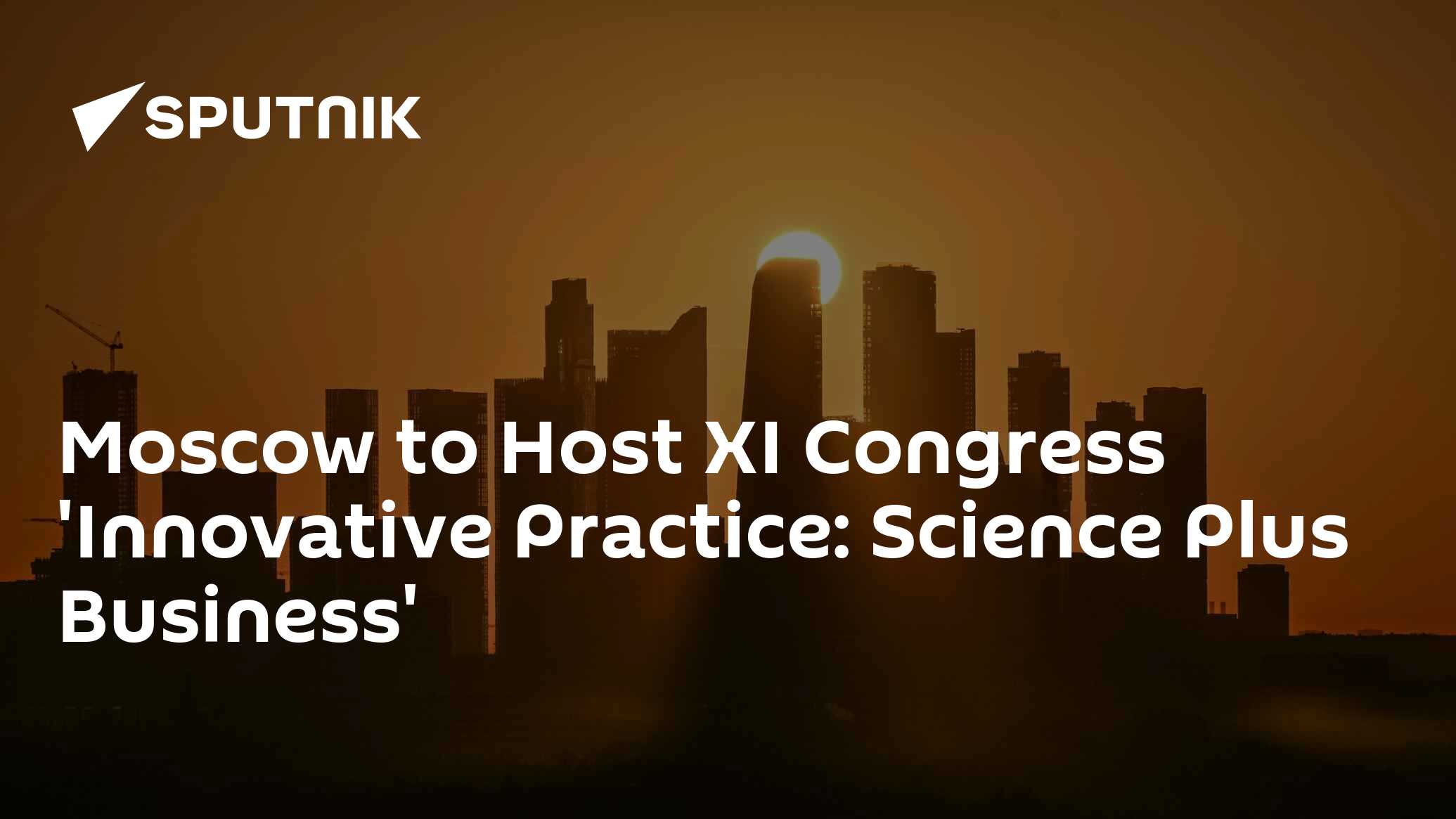 Moscow to Host XI Congress 'Innovative Practice: Science Plus Business' - 05.12.2024, Sputnik Africa
