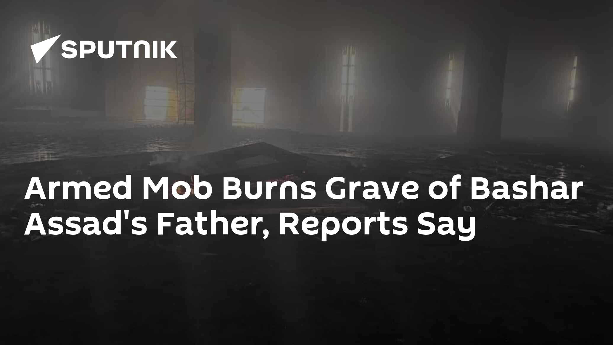 Armed Mob Burns Grave of Bashar Assad's Father, Reports Say - 12.12. ...