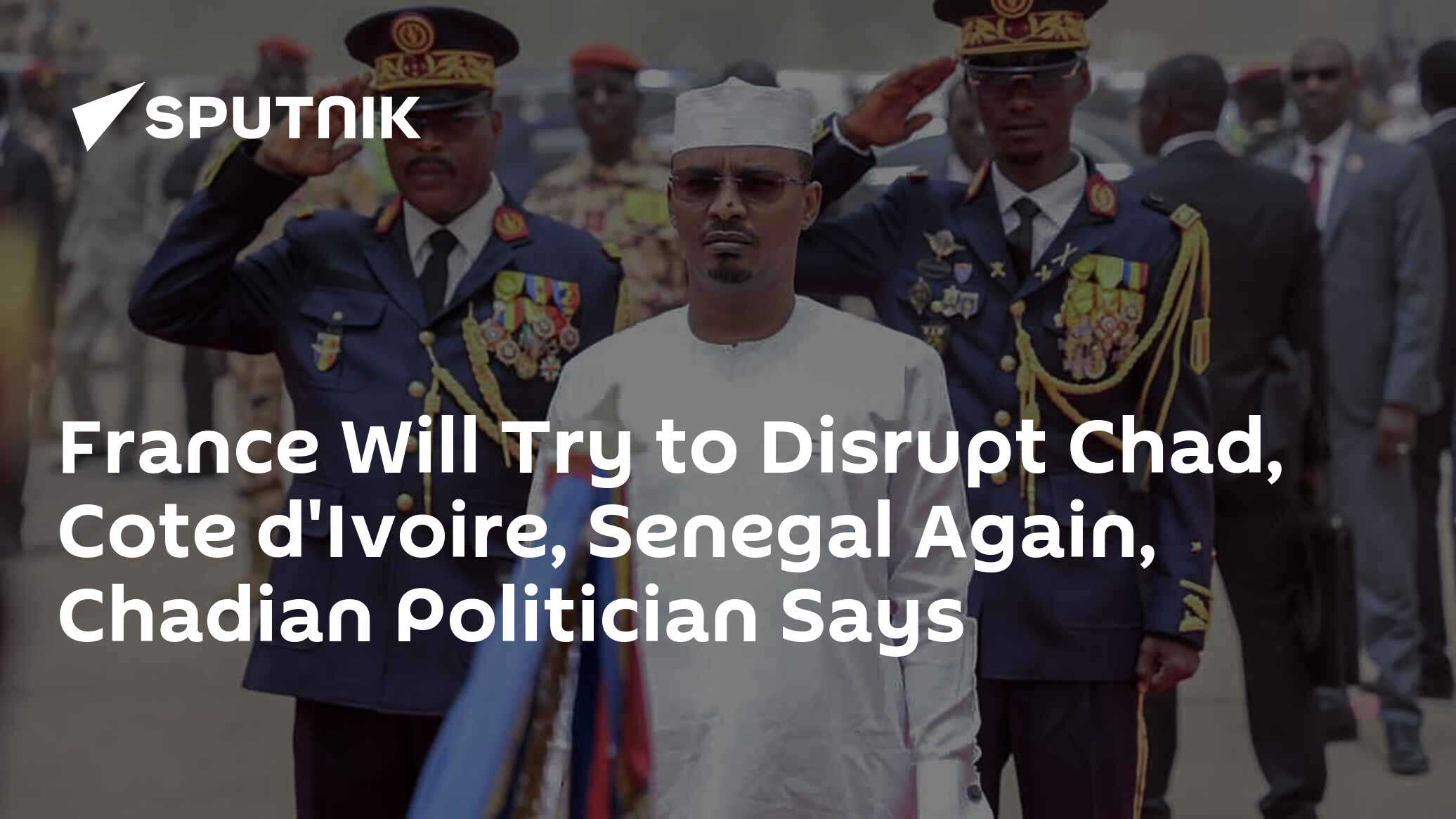 France Will Try to Disrupt Chad, Cote d'Ivoire, Senegal Again, Chadian ...