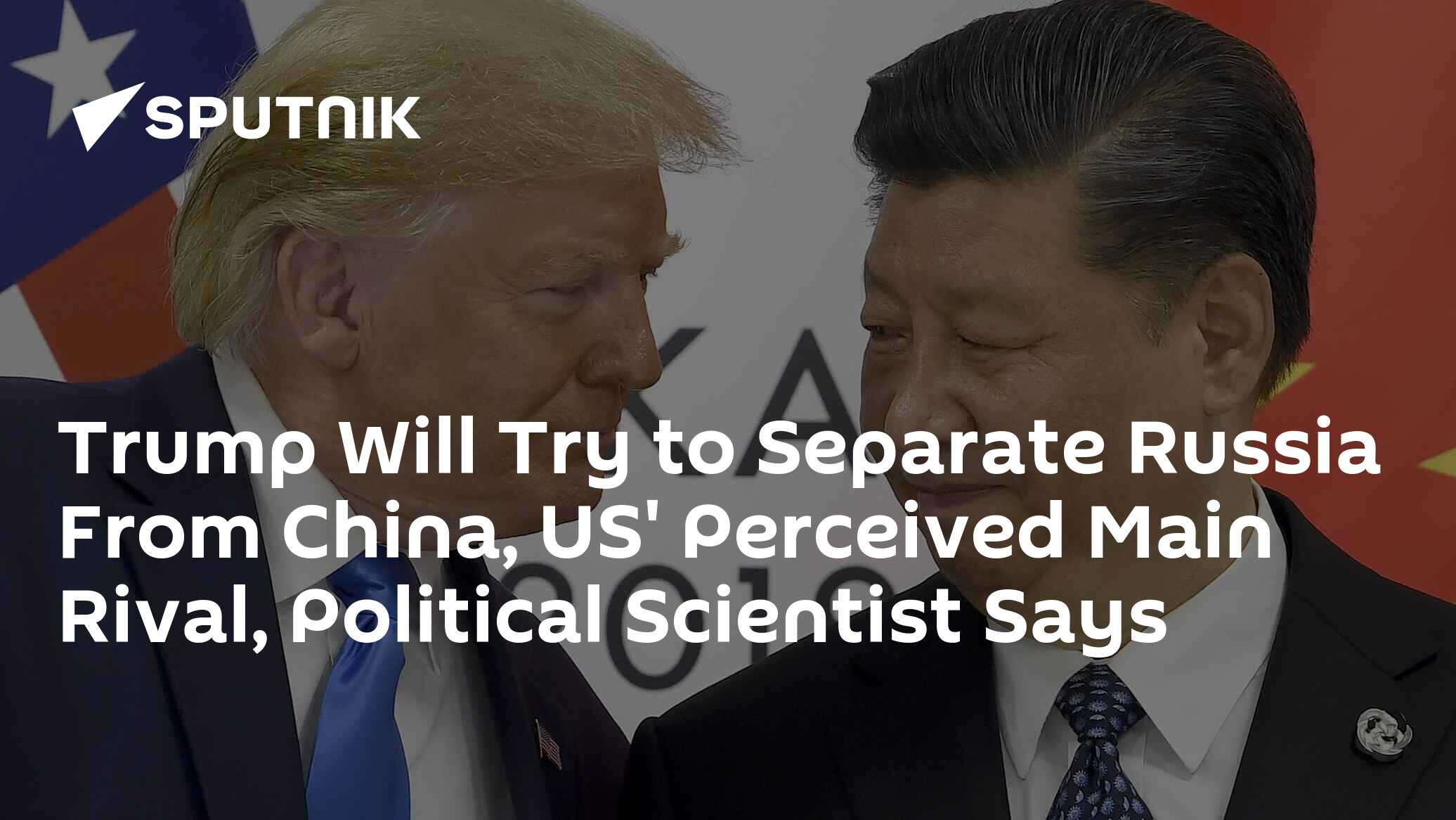 Trump Will Try to Separate Russia From China, US' Perceived Main Rival ...