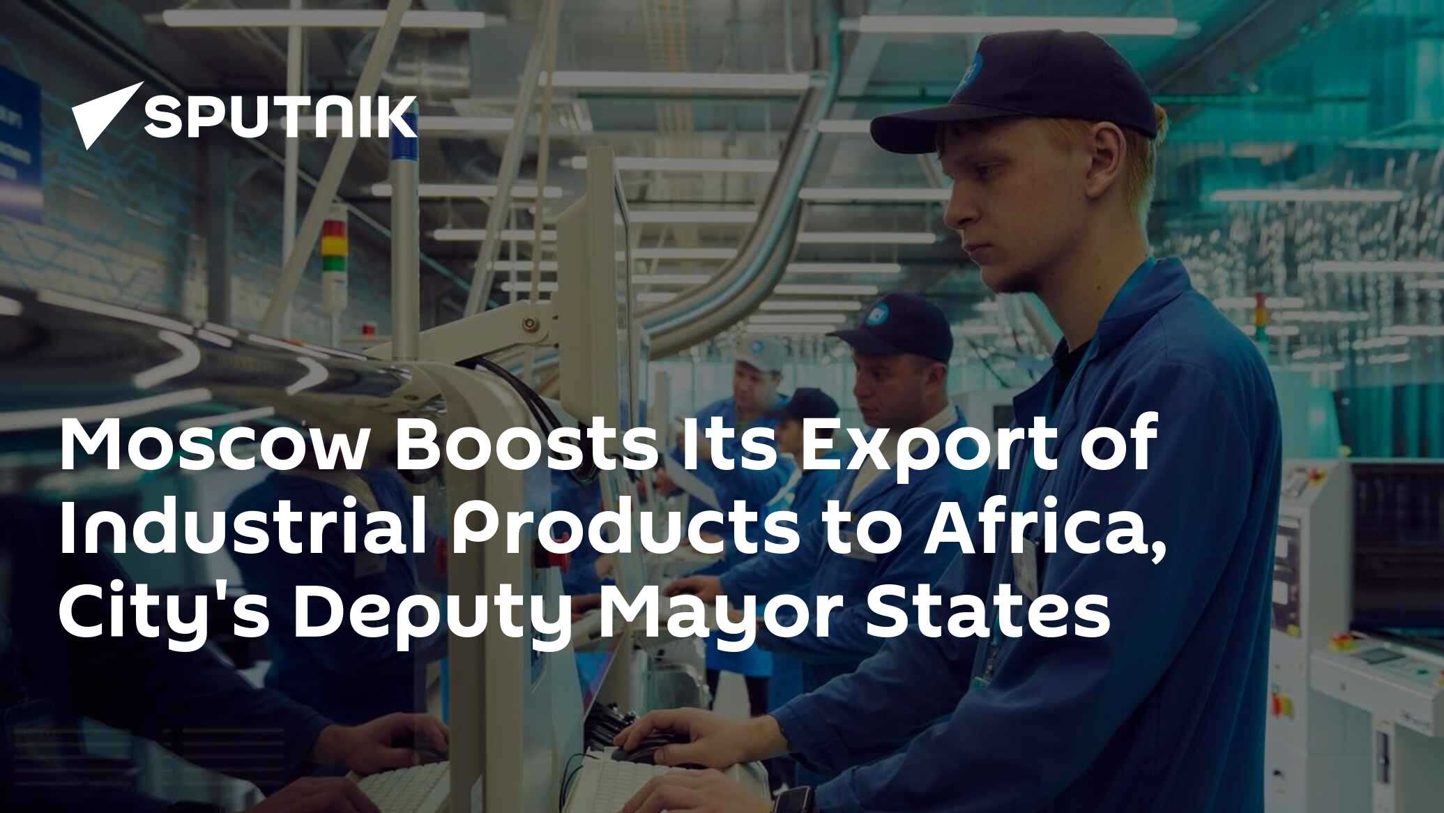 Moscow Boosts Its Export of Industrial Products to Africa, City's ...