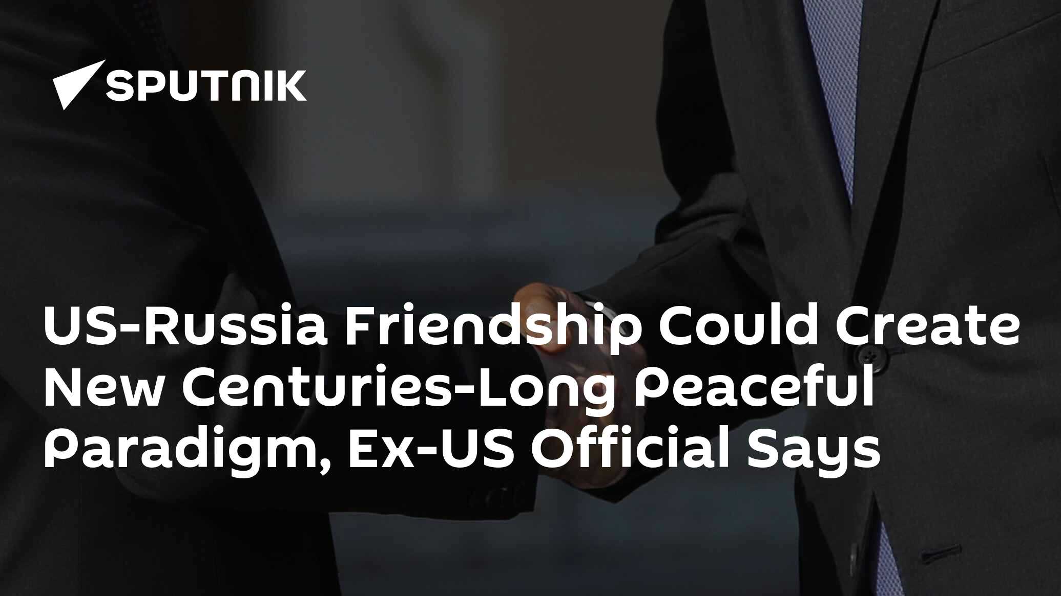 US-Russia Friendship Could Create New Centuries-Long Peaceful Paradigm ...