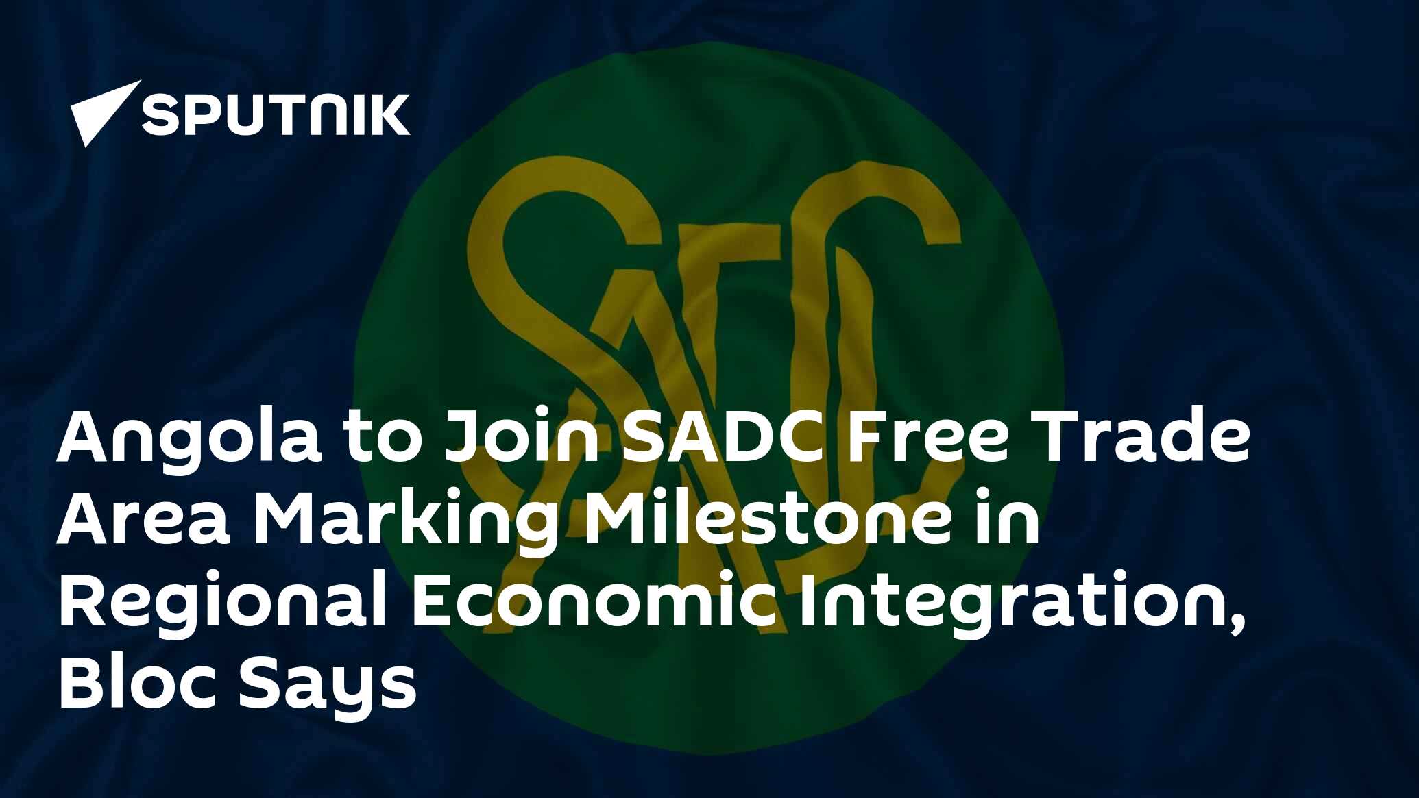 Angola to Join SADC Free Trade Area Marking Milestone in Regional Economic Integration, Bloc ...