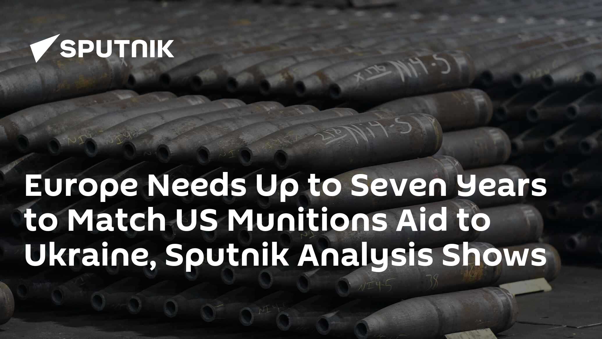 Europe Needs Up to Seven Years to Match US Munitions Aid to Ukraine, Sputnik Analysis Shows - 11 ...