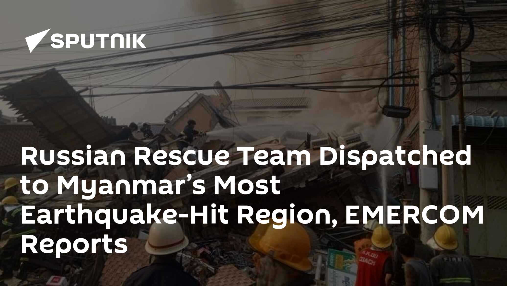 Russian Rescue Team Dispatched to Myanmar’s Most Earthquake-Hit Region ...
