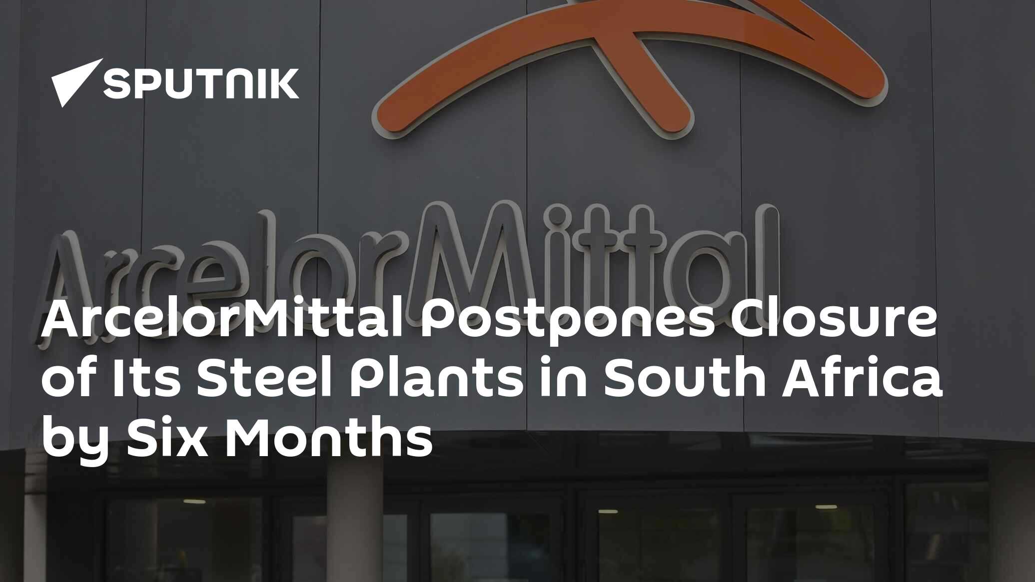 ArcelorMittal Postpones Closure of Its Steel Plants in South Africa by Six Months - 01.04.2025 ...