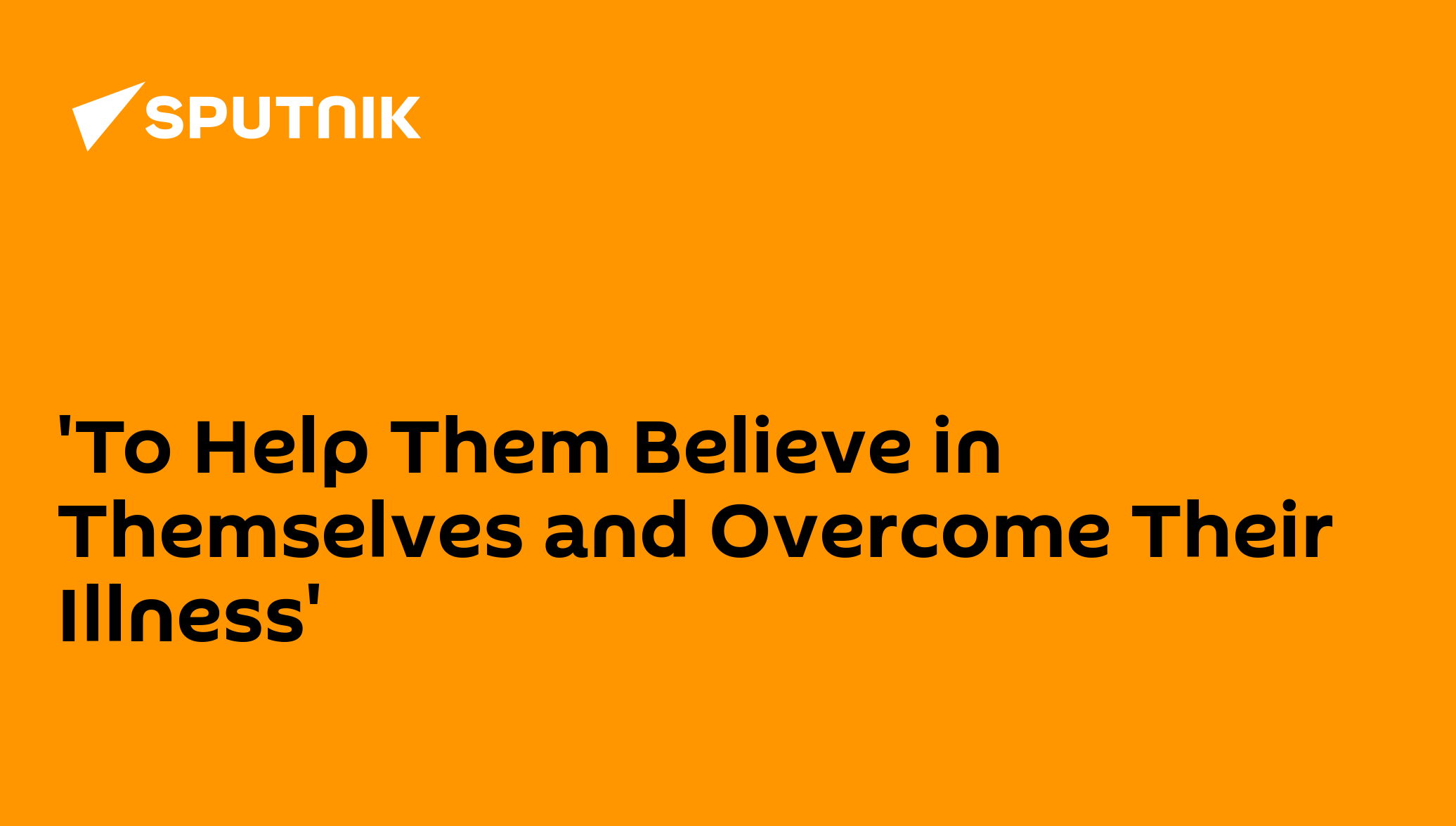 'To Help Them Believe in Themselves and Overcome Their Illness' - 17.04 ...