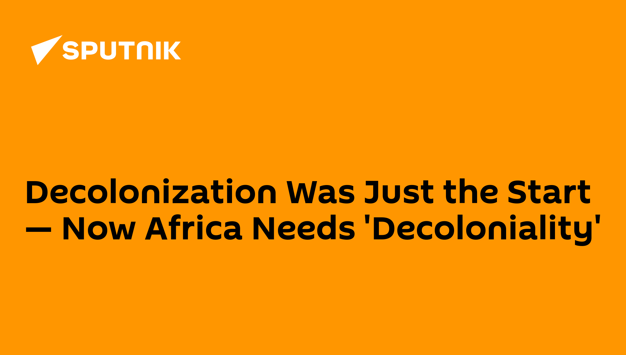Decolonization Was Just the Start — Now Africa Needs 'Decoloniality' - 26.05.2025, Sputnik Africa