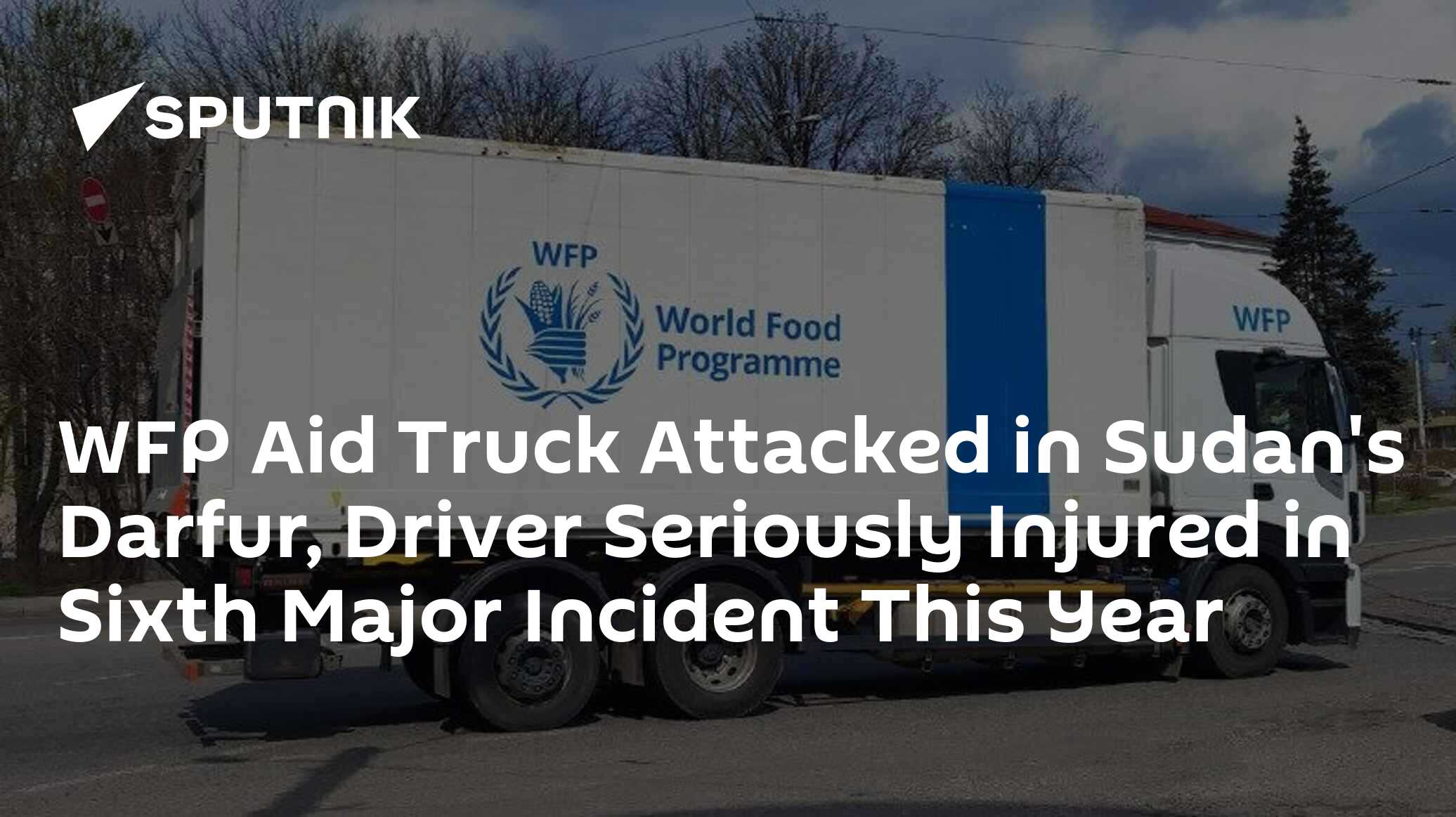 WFP Aid Truck Attacked in Sudan's Darfur, Driver Seriously Injured in ...